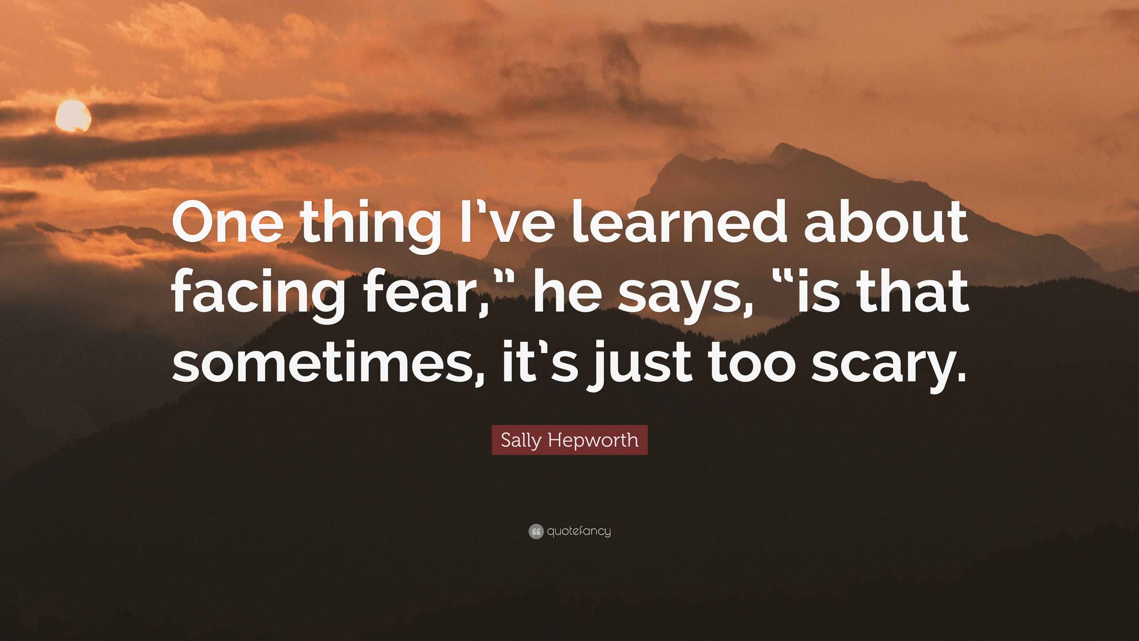 Sally Hepworth Quote: “One thing I’ve learned about facing fear,” he ...