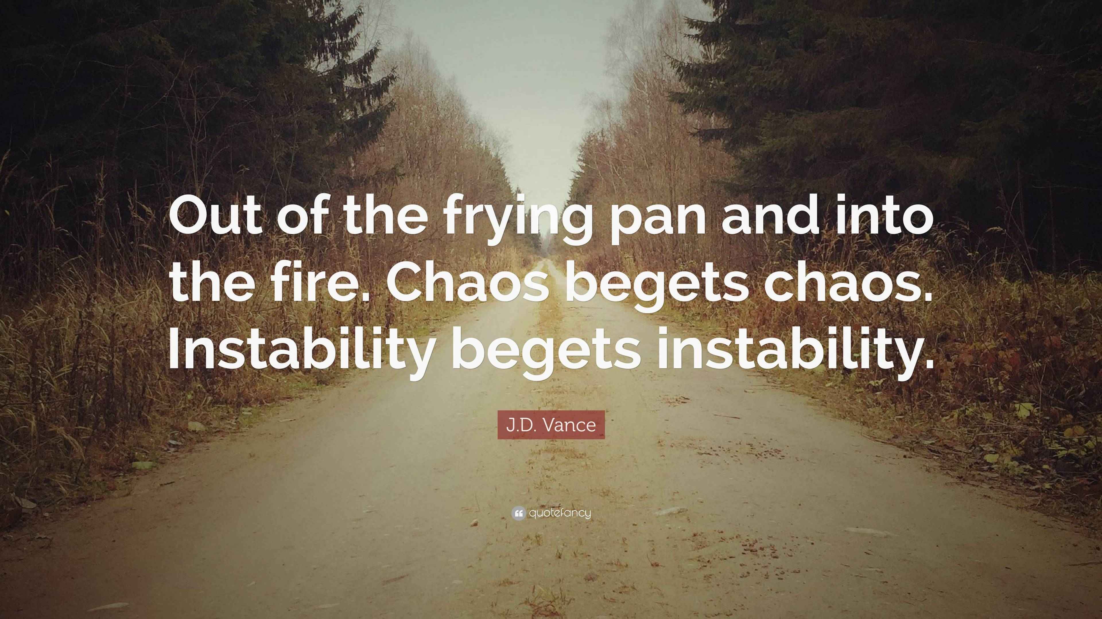 J.D. Vance Quote: “Out of the frying pan and into the fire. Chaos ...