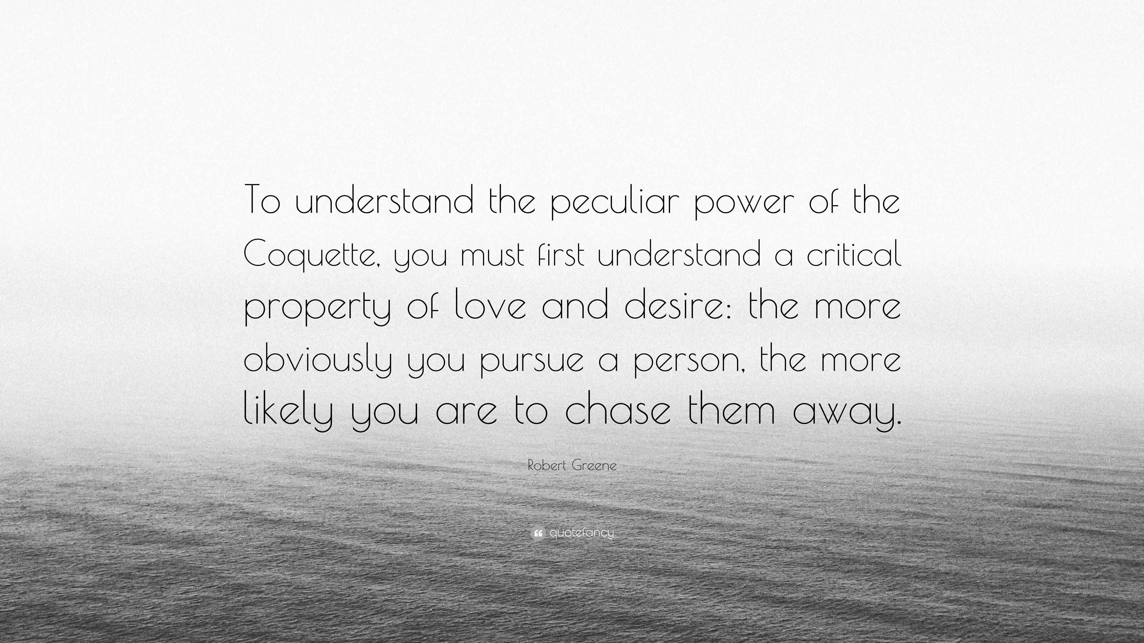 Robert Greene Quote: “To understand the peculiar power of the Coquette ...