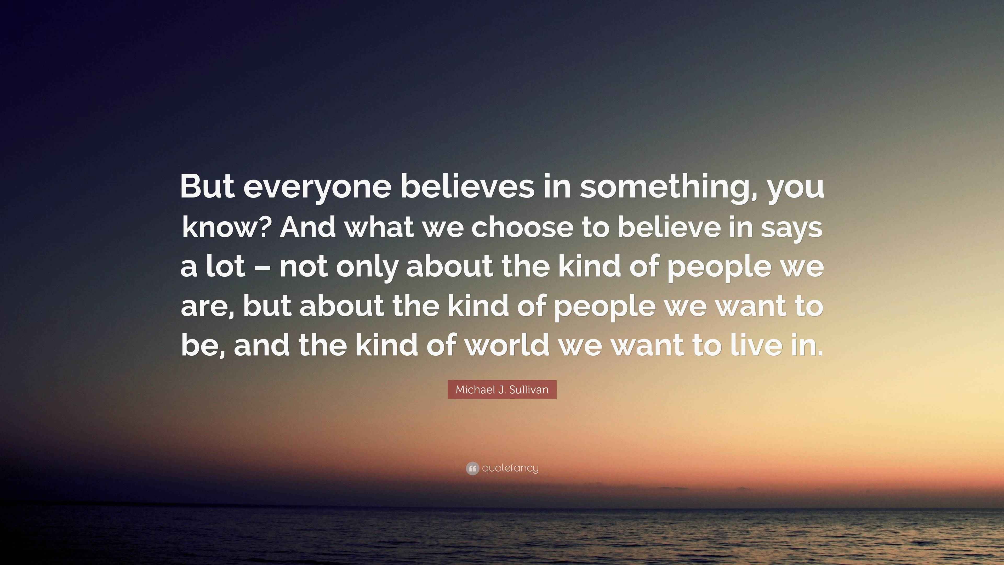 Michael J. Sullivan Quote: “But everyone believes in something, you ...