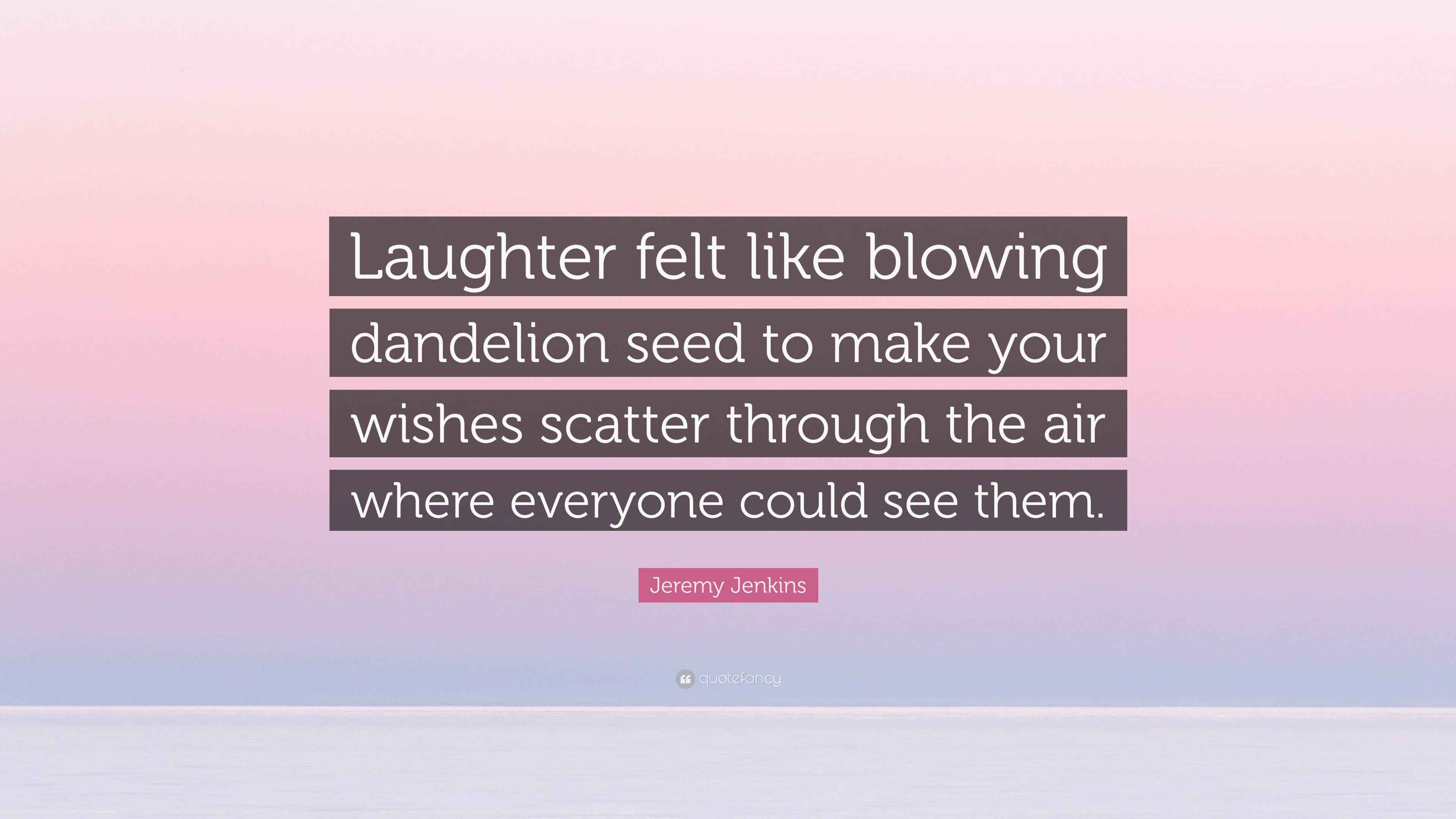 Jeremy Jenkins Quote: “Laughter felt like blowing dandelion seed to ...