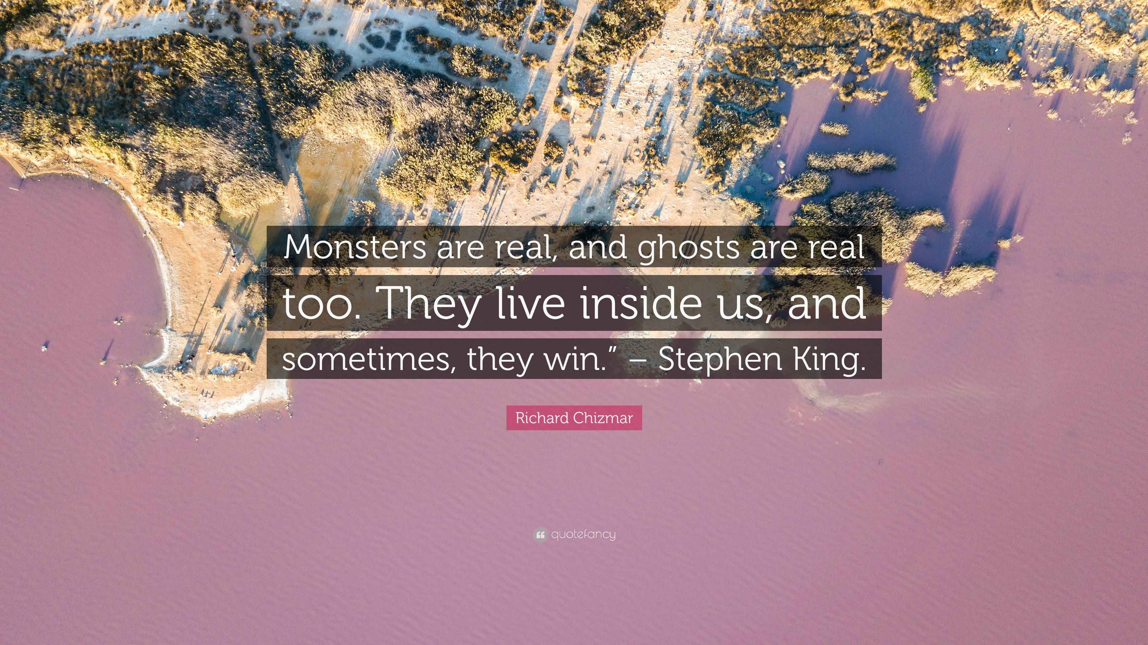 Richard Chizmar Quote: “Monsters are real, and ghosts are real too ...