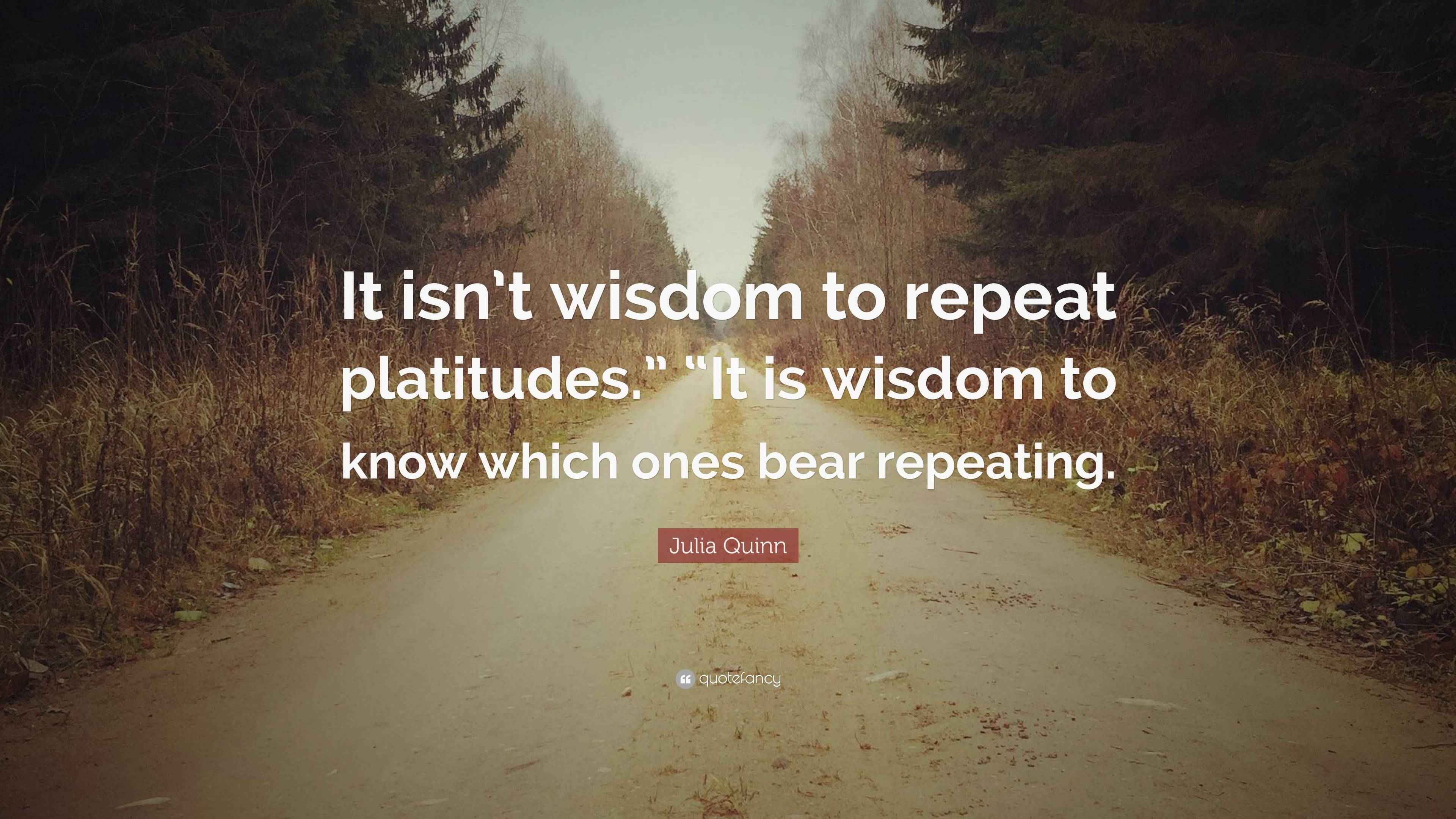 Julia Quinn Quote: “It isn’t wisdom to repeat platitudes.” “It is ...