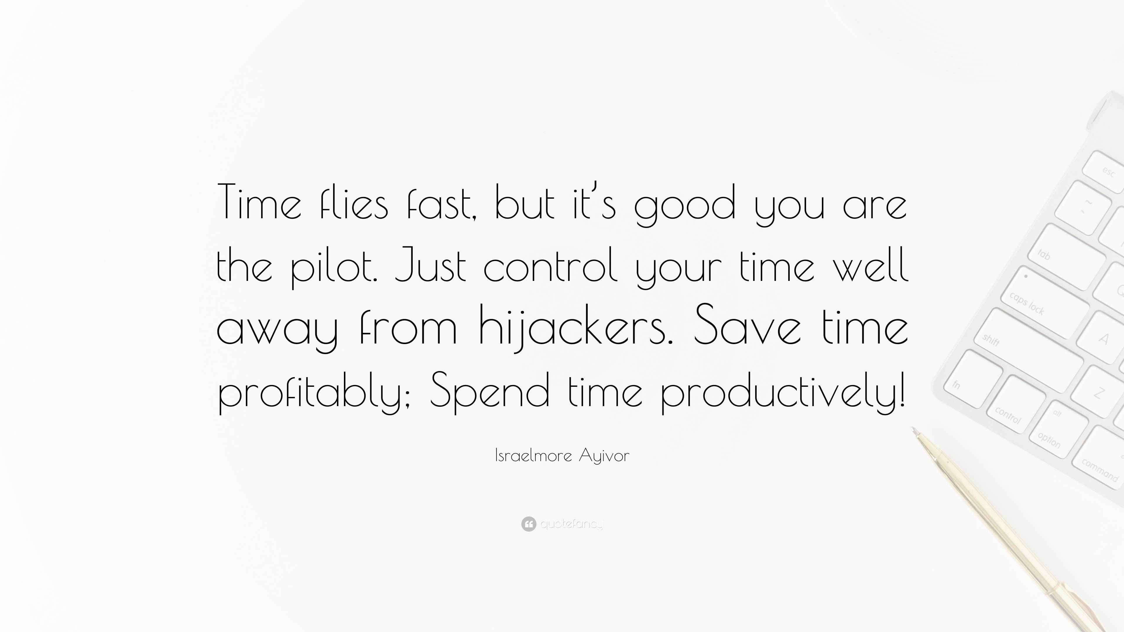 Israelmore Ayivor Quote: “Time flies fast, but it’s good you are the ...