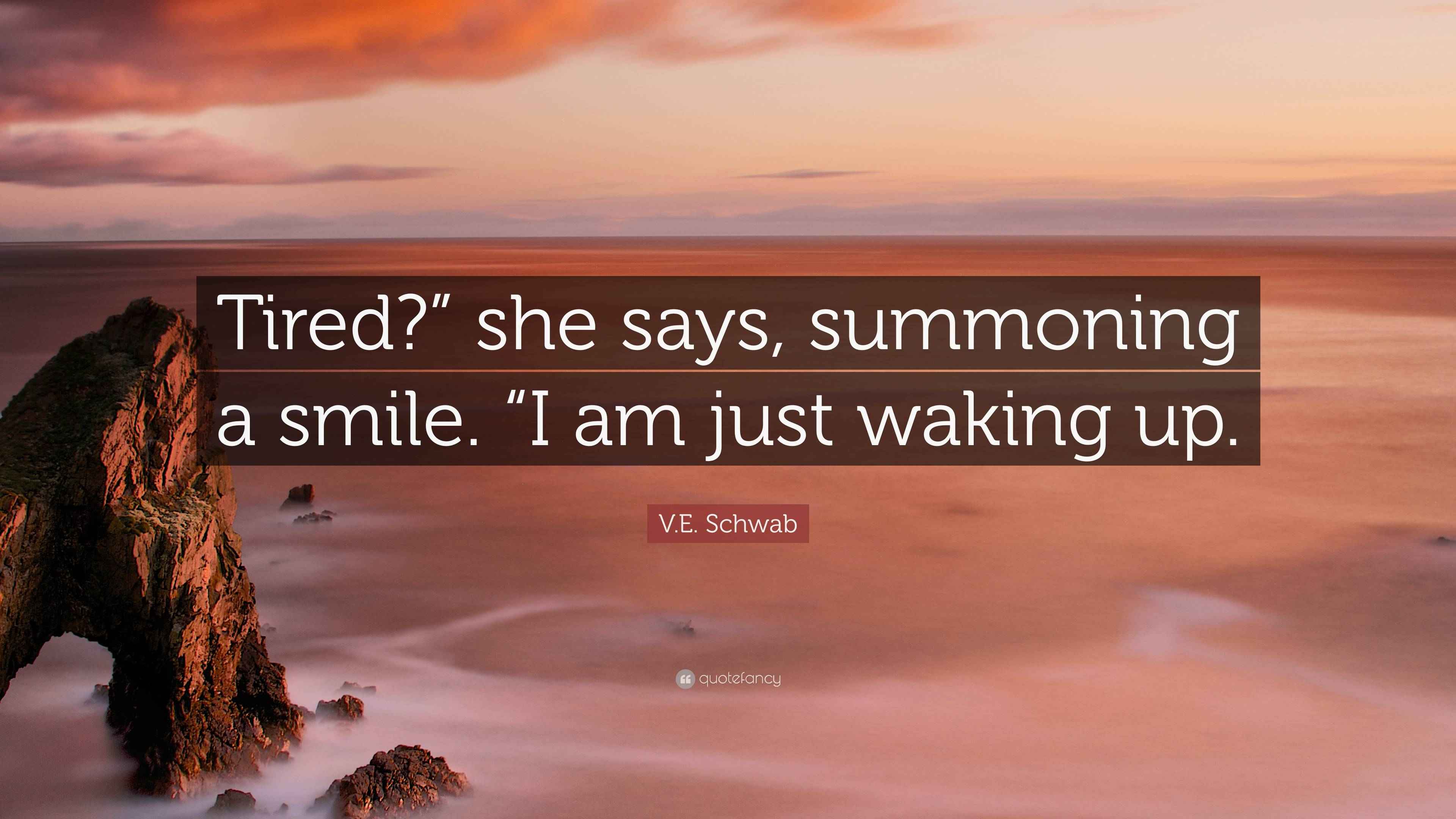 V.E. Schwab Quote: “Tired?” she says, summoning a smile. “I am just ...