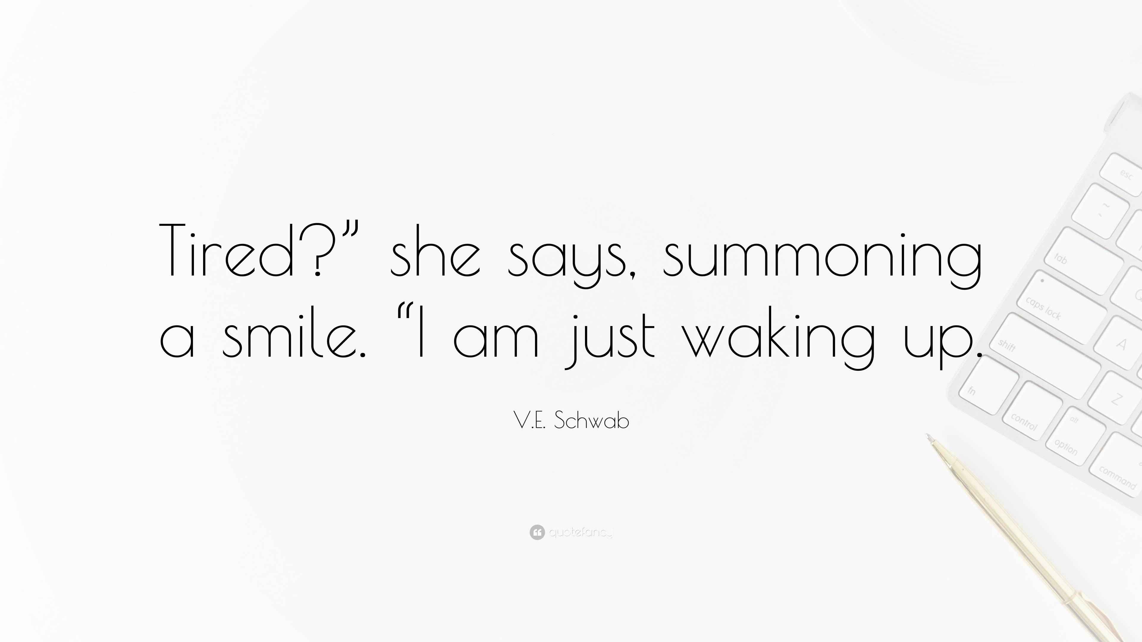 V.E. Schwab Quote: “Tired?” she says, summoning a smile. “I am just ...
