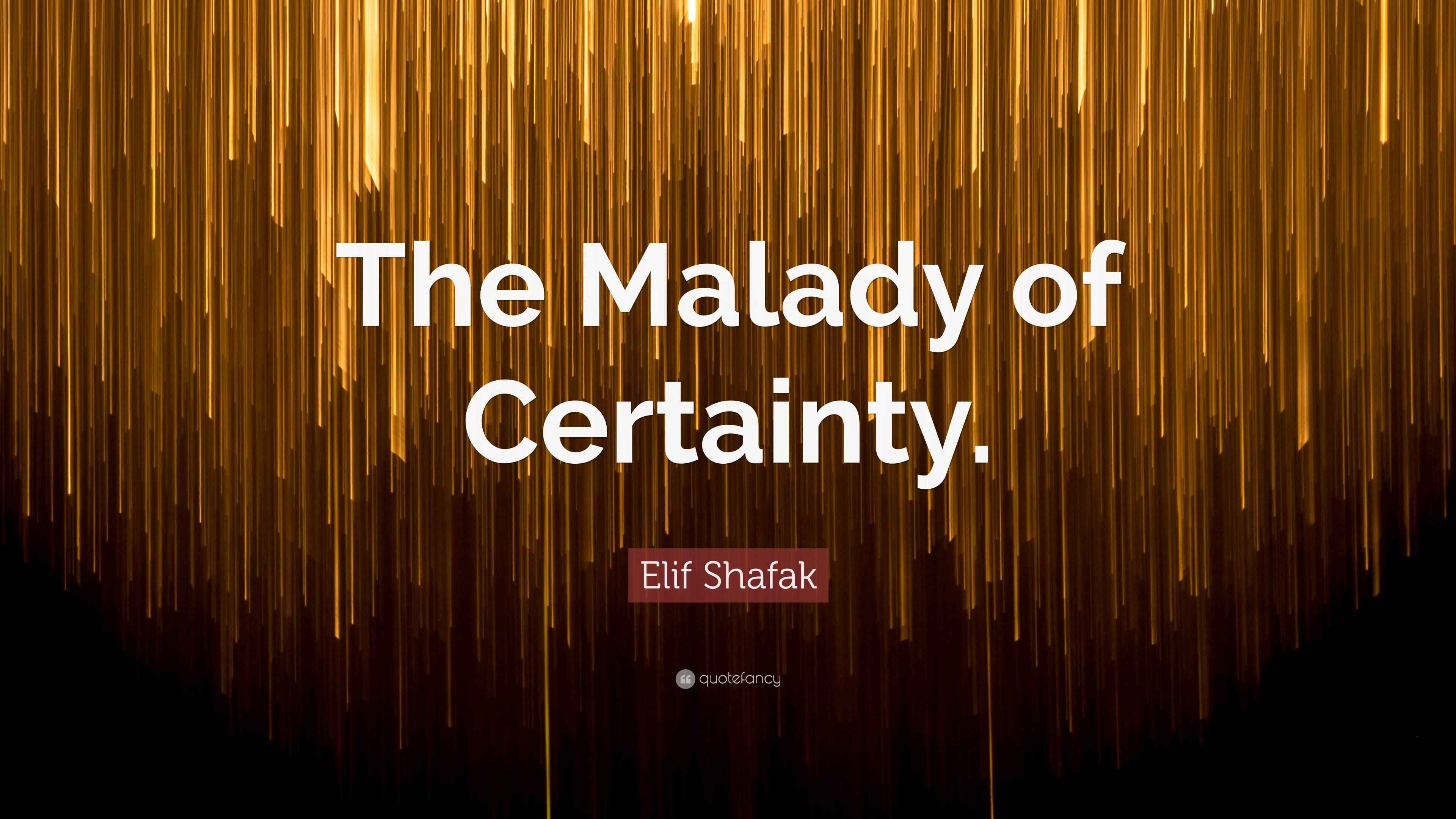 Elif Shafak Quote: “The Malady of Certainty.”