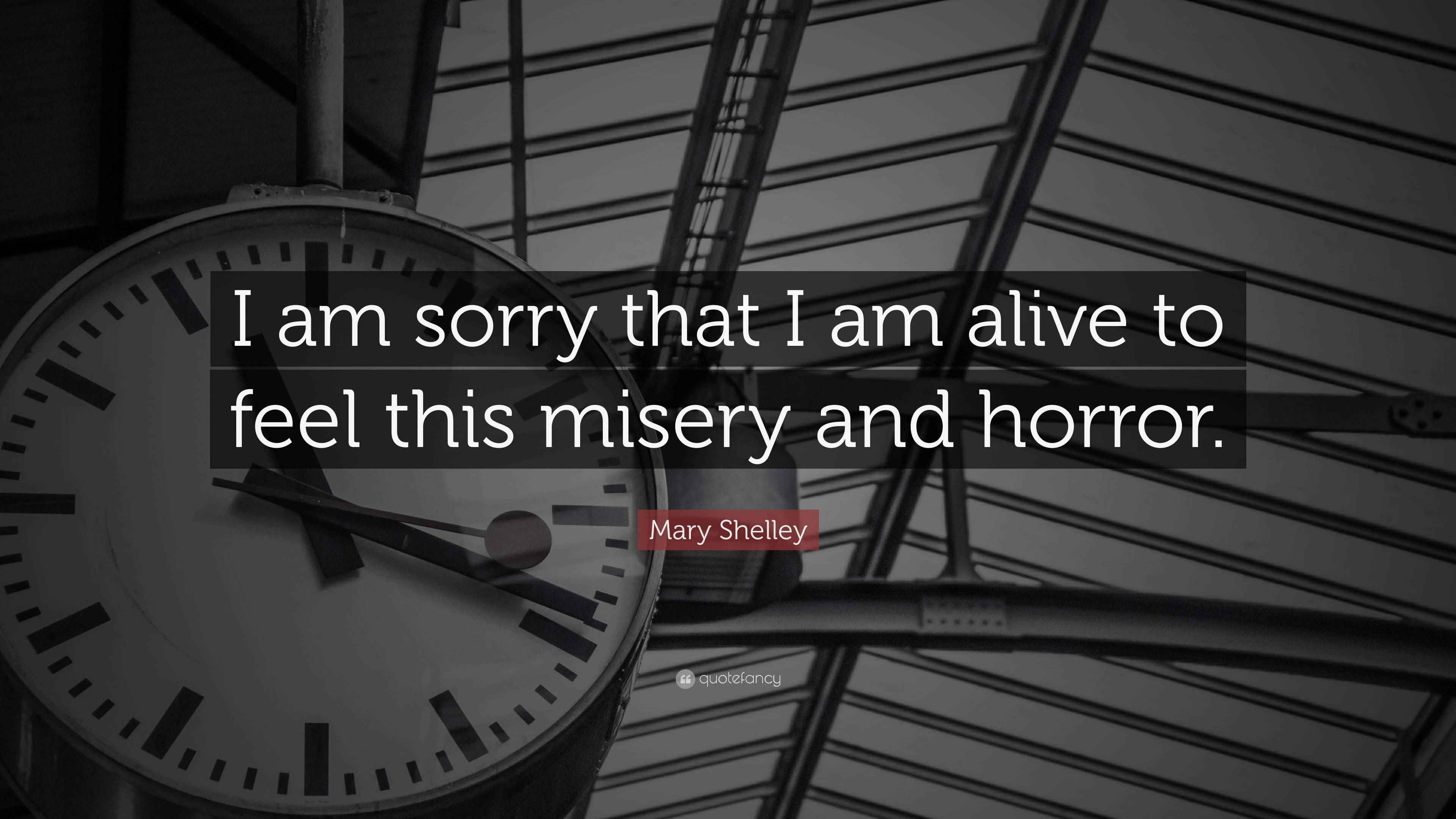 Mary Shelley Quote: “I am sorry that I am alive to feel this misery and ...
