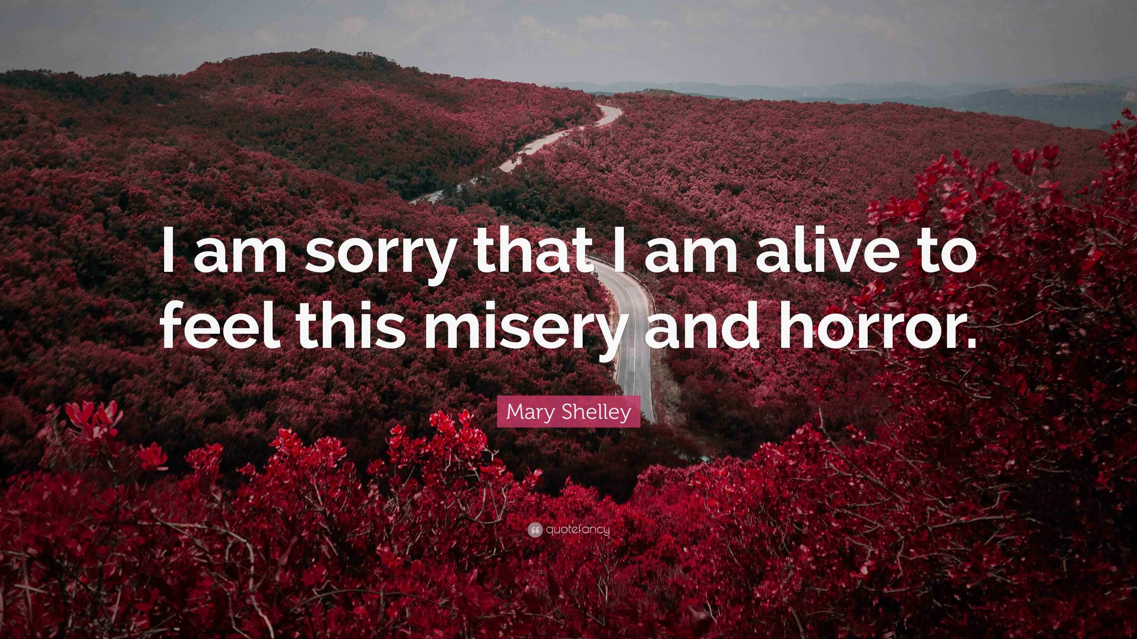 Mary Shelley Quote: “I am sorry that I am alive to feel this misery and ...