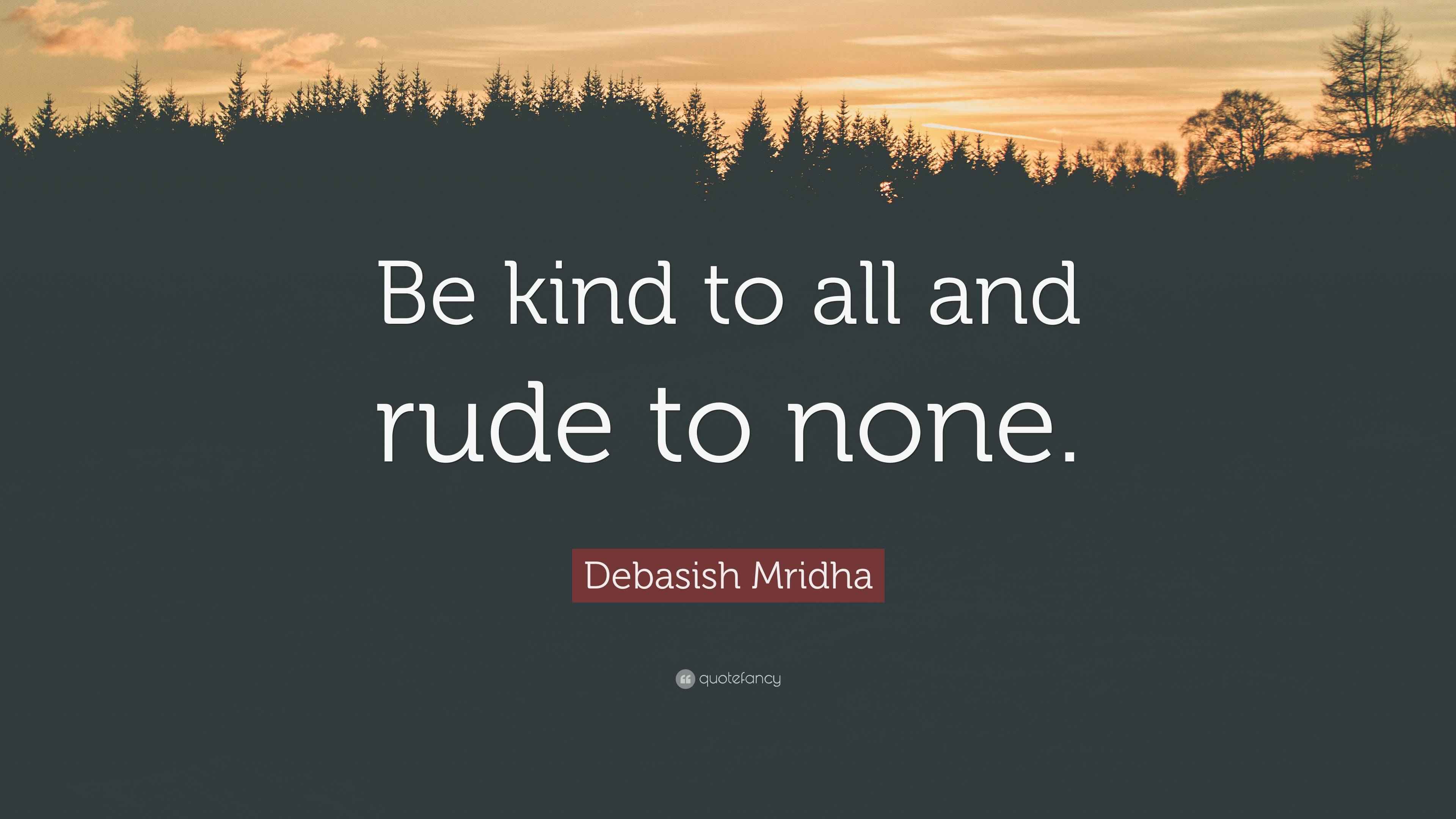 Debasish Mridha Quote: “Be kind to all and rude to none.”