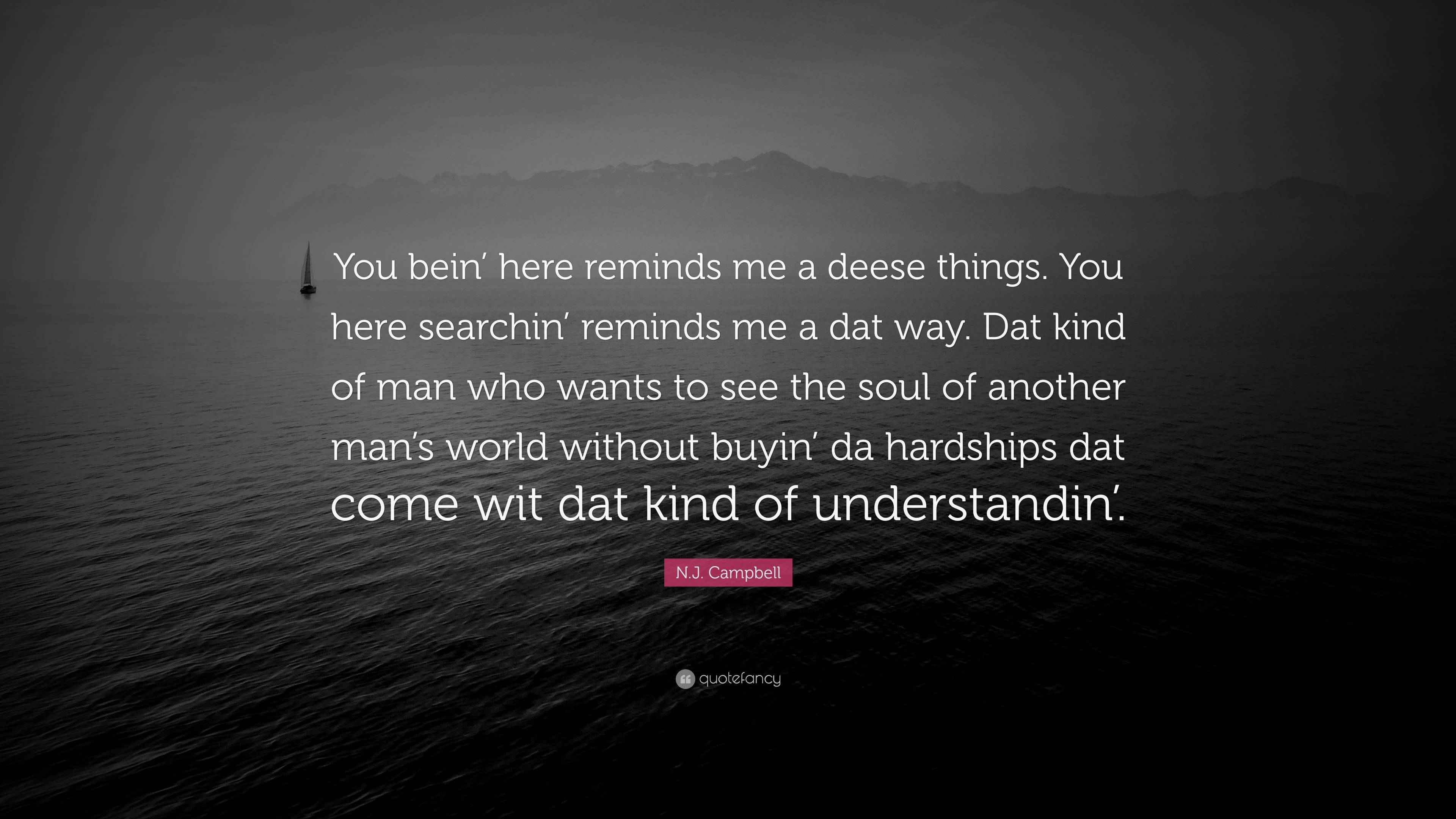 N.J. Campbell Quote: “You bein’ here reminds me a deese things. You ...
