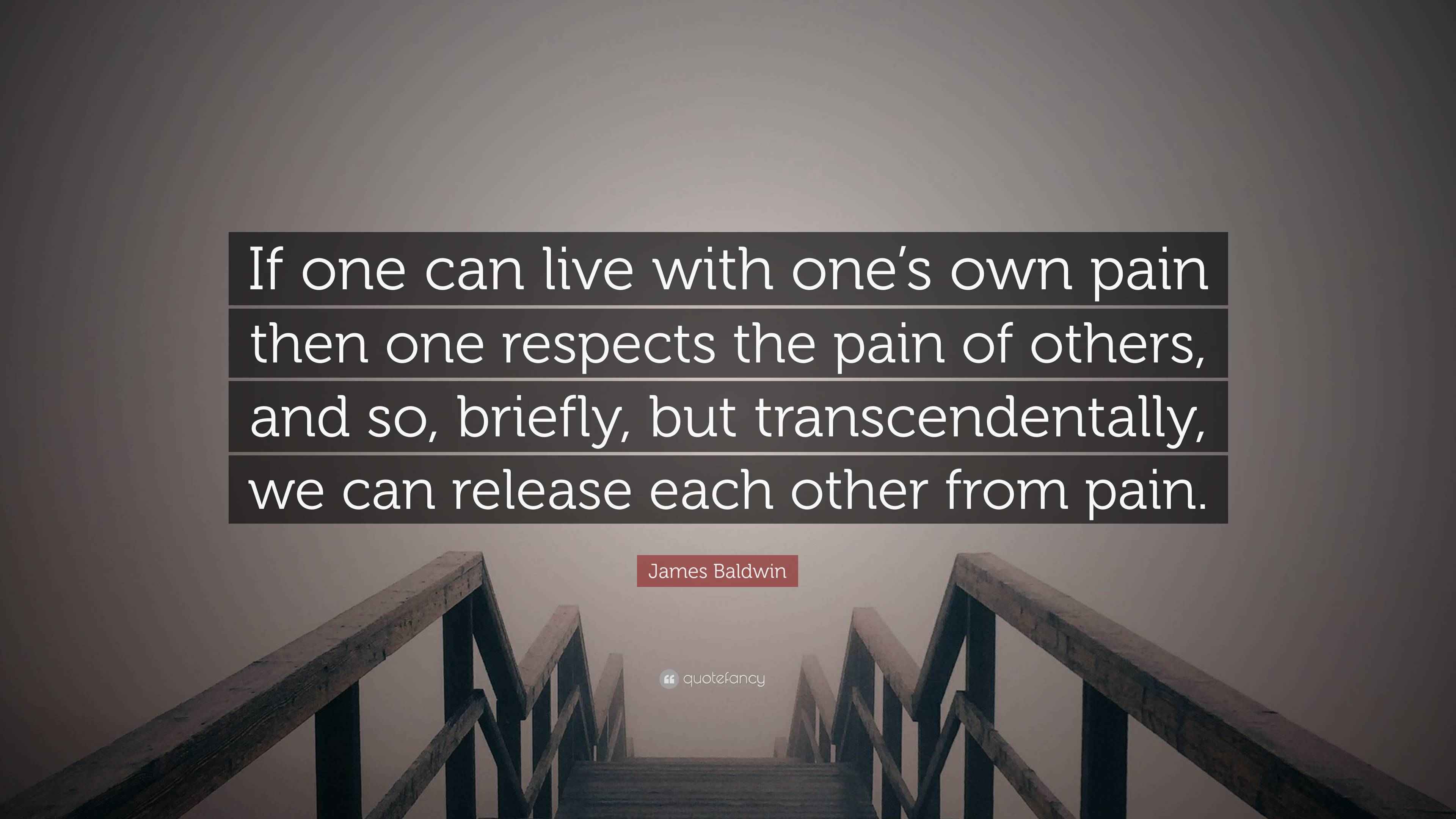 James Baldwin Quote: “If one can live with one’s own pain then one ...