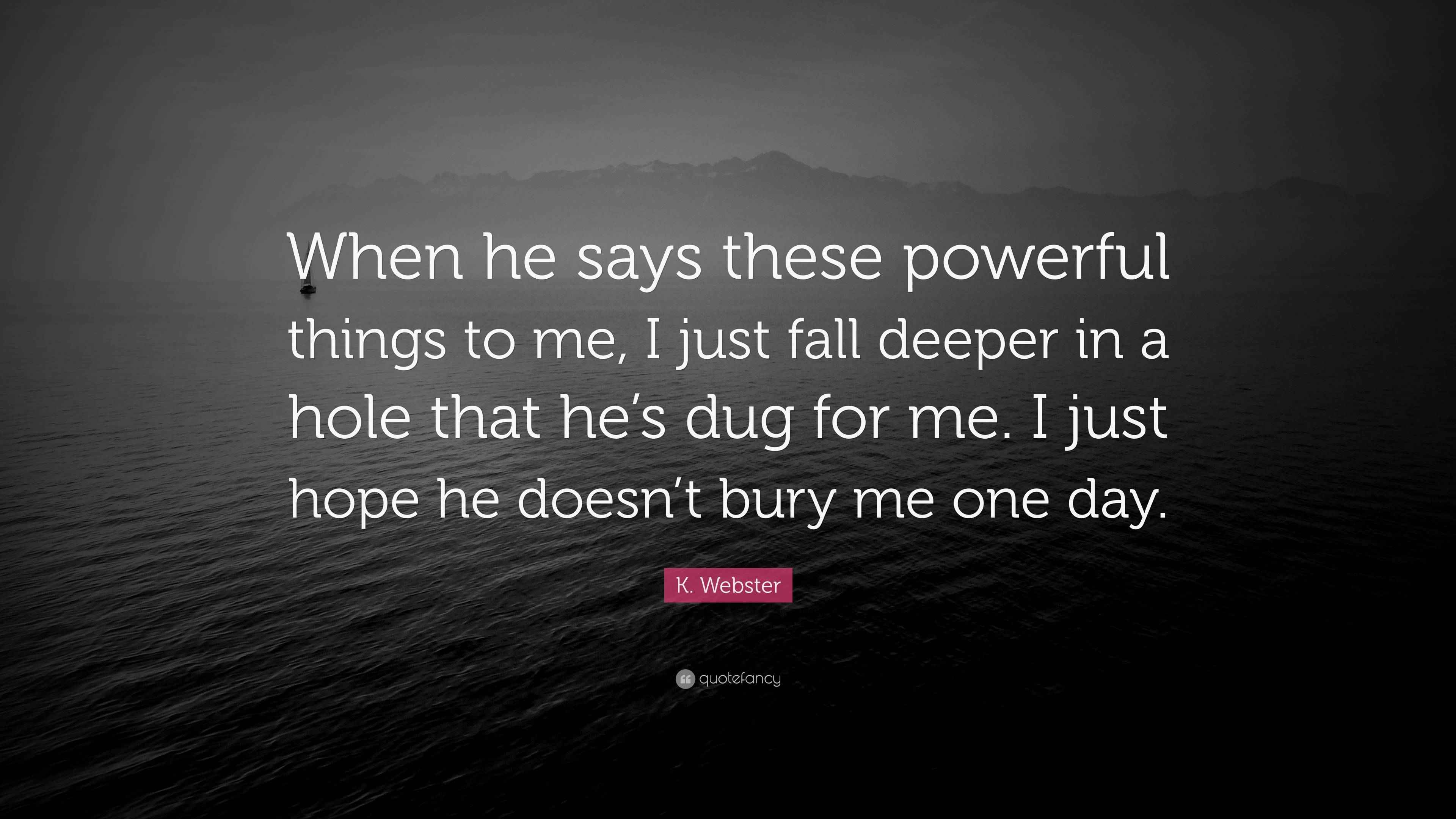 K. Webster Quote: “When he says these powerful things to me, I just ...
