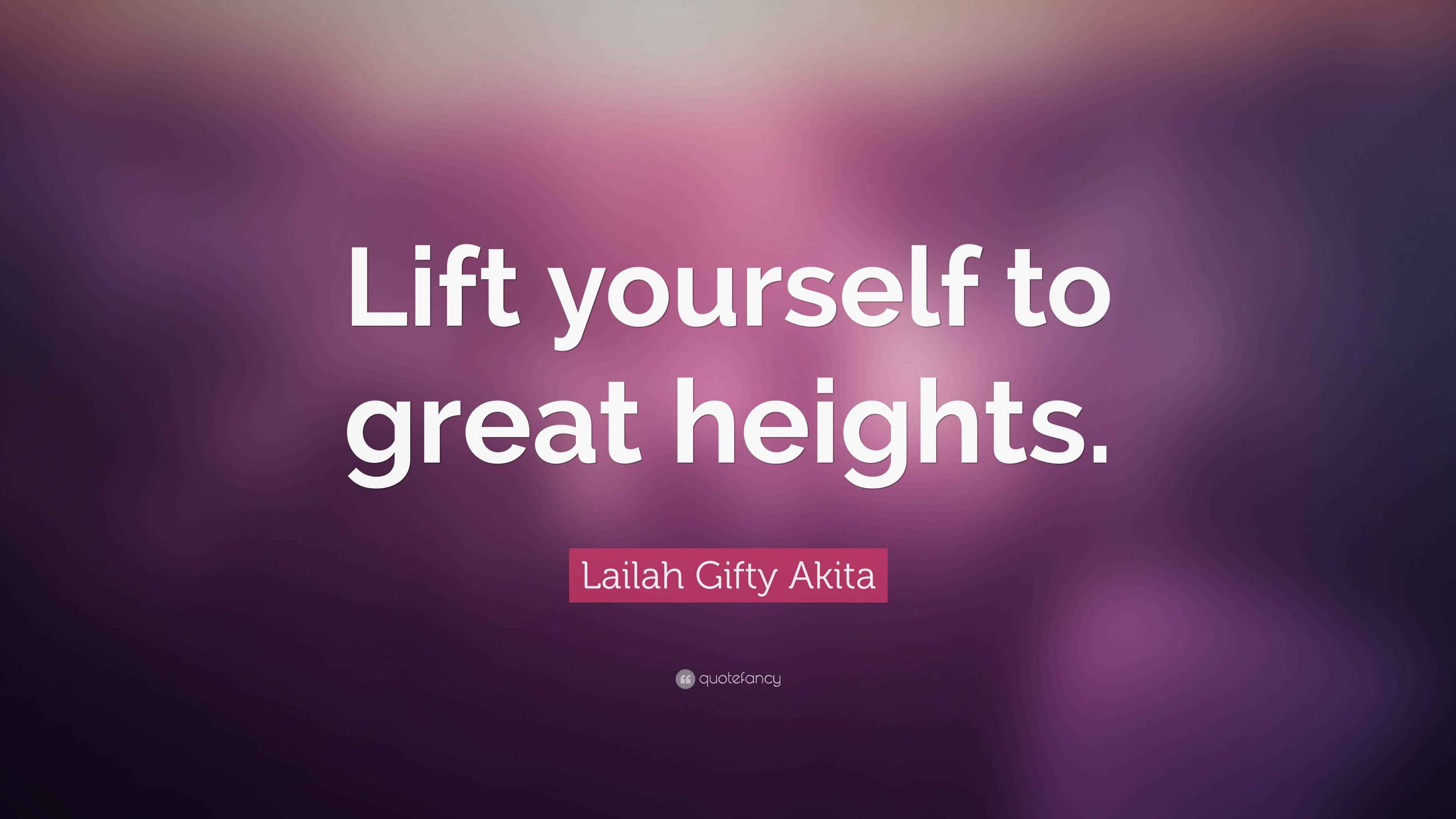 Lailah Gifty Akita Quote: “Lift yourself to great heights.”