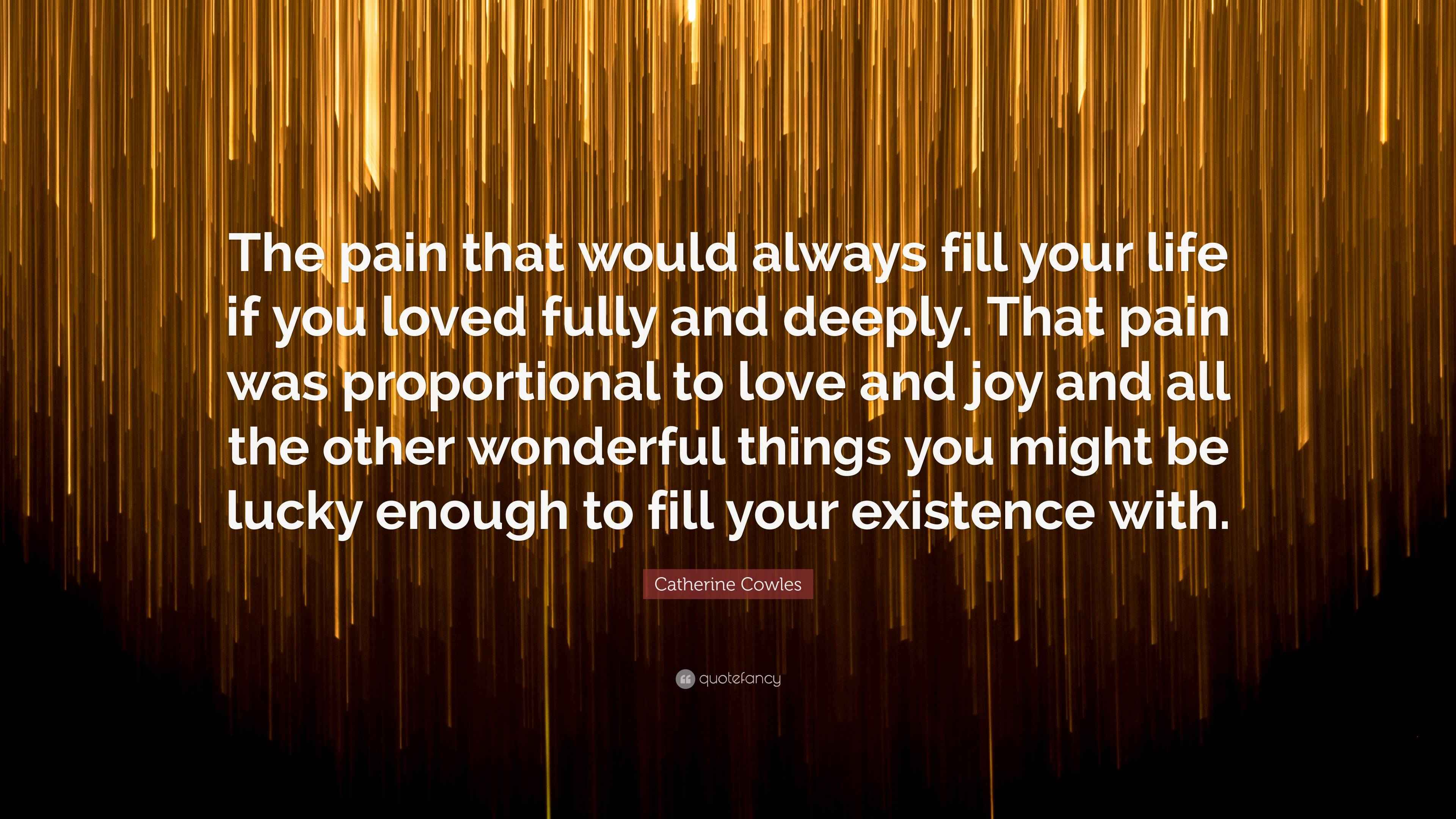 Catherine Cowles Quote: “The pain that would always fill your life if ...