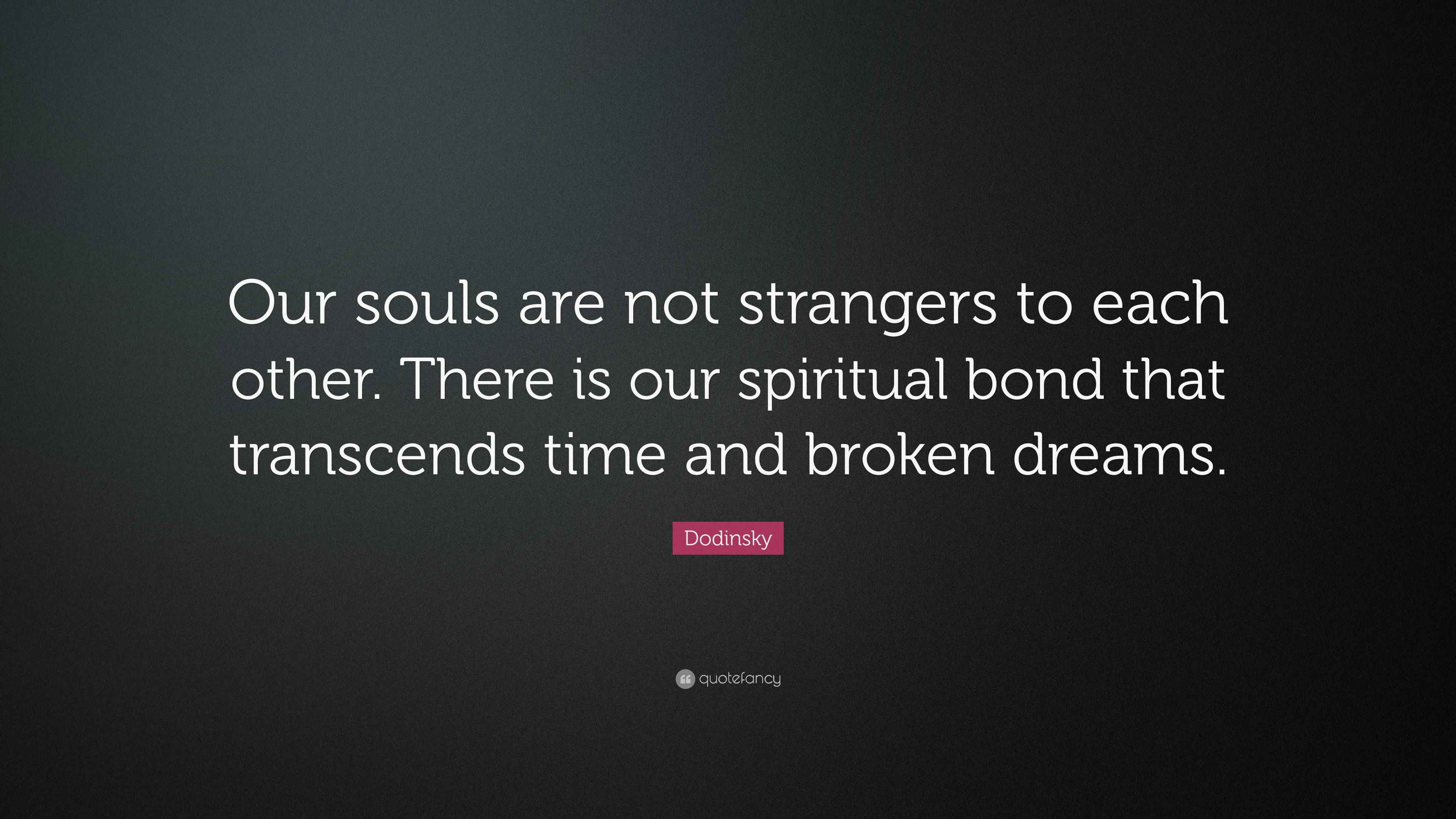 Dodinsky Quote: “Our souls are not strangers to each other. There is ...