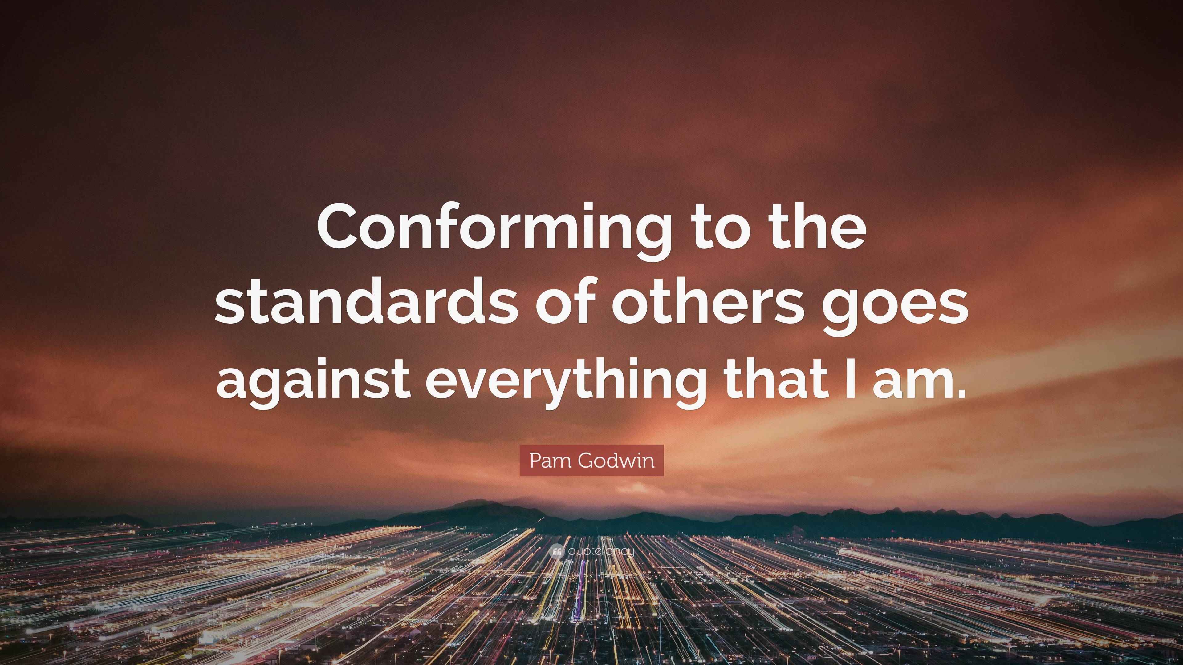 Pam Godwin Quote: “Conforming to the standards of others goes against ...