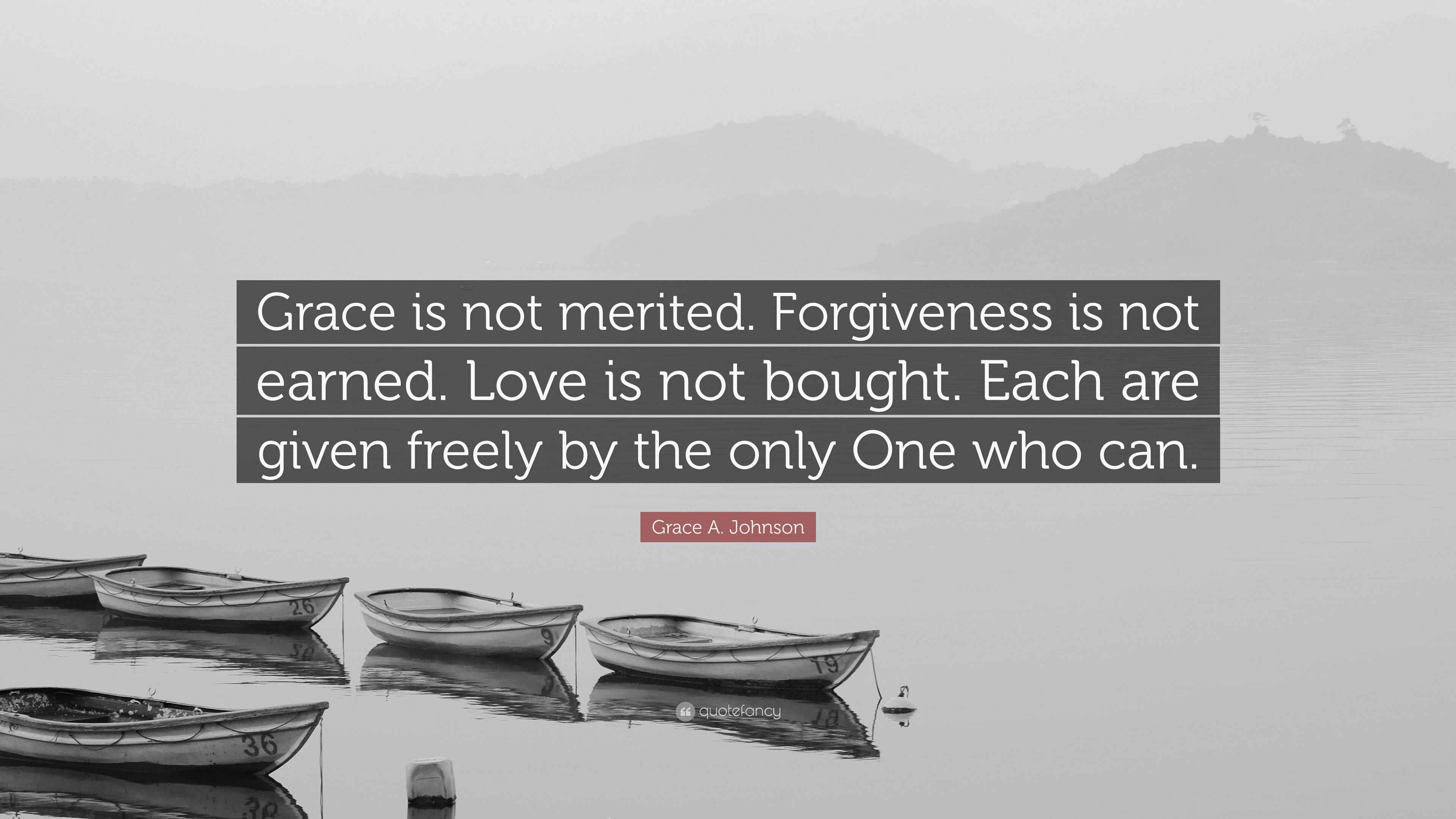 Grace A. Johnson Quote: “Grace is not merited. Forgiveness is not ...
