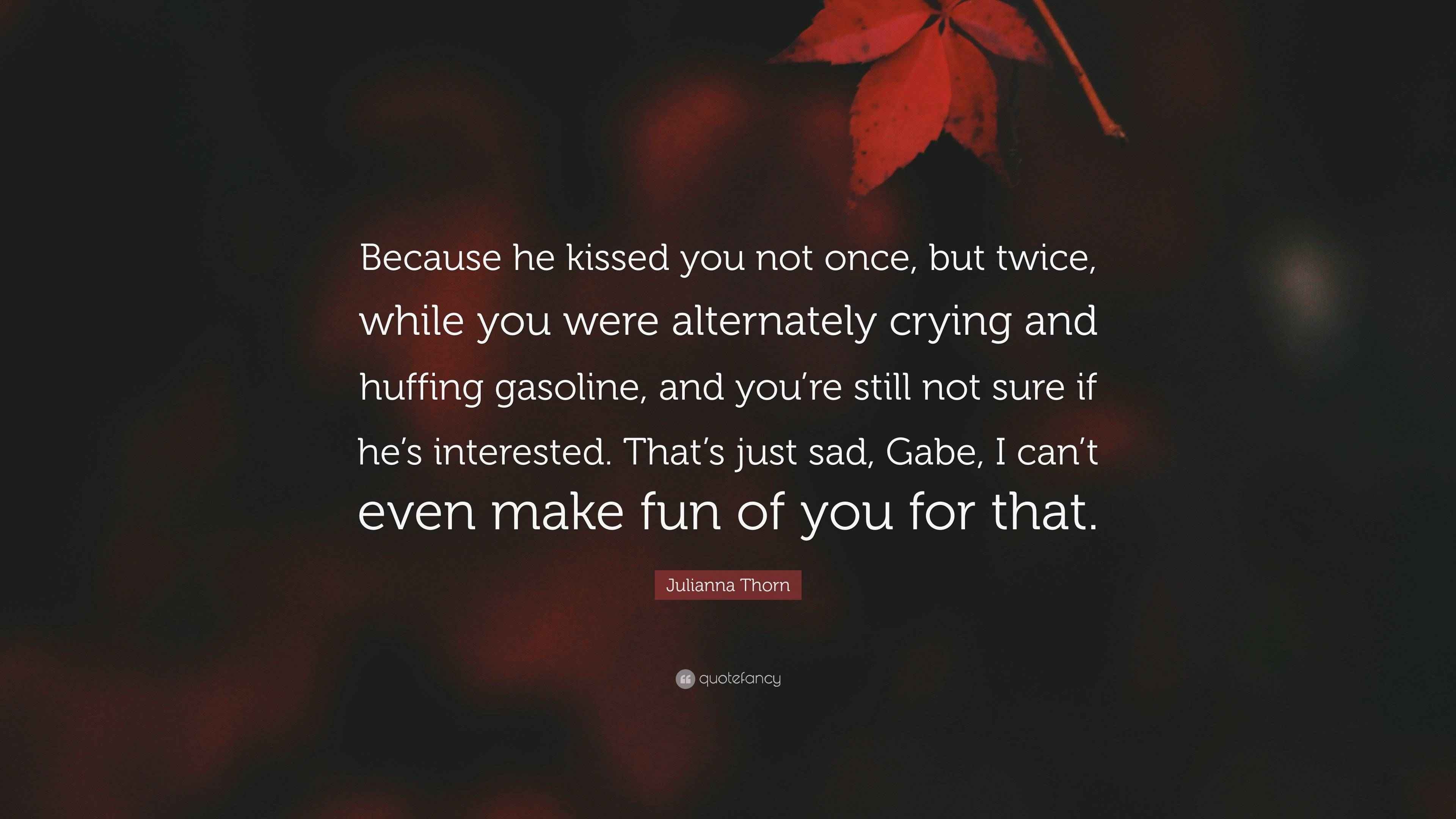 Julianna Thorn Quote: “Because he kissed you not once, but twice, while ...