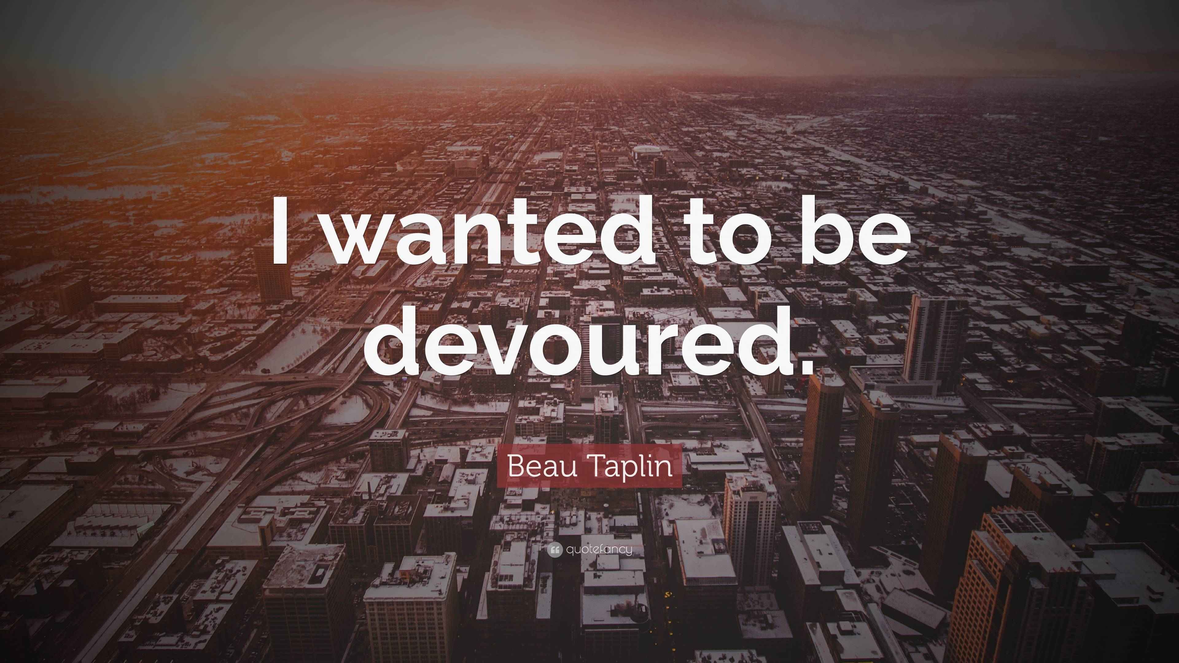 Beau Taplin Quote: “I wanted to be devoured.”