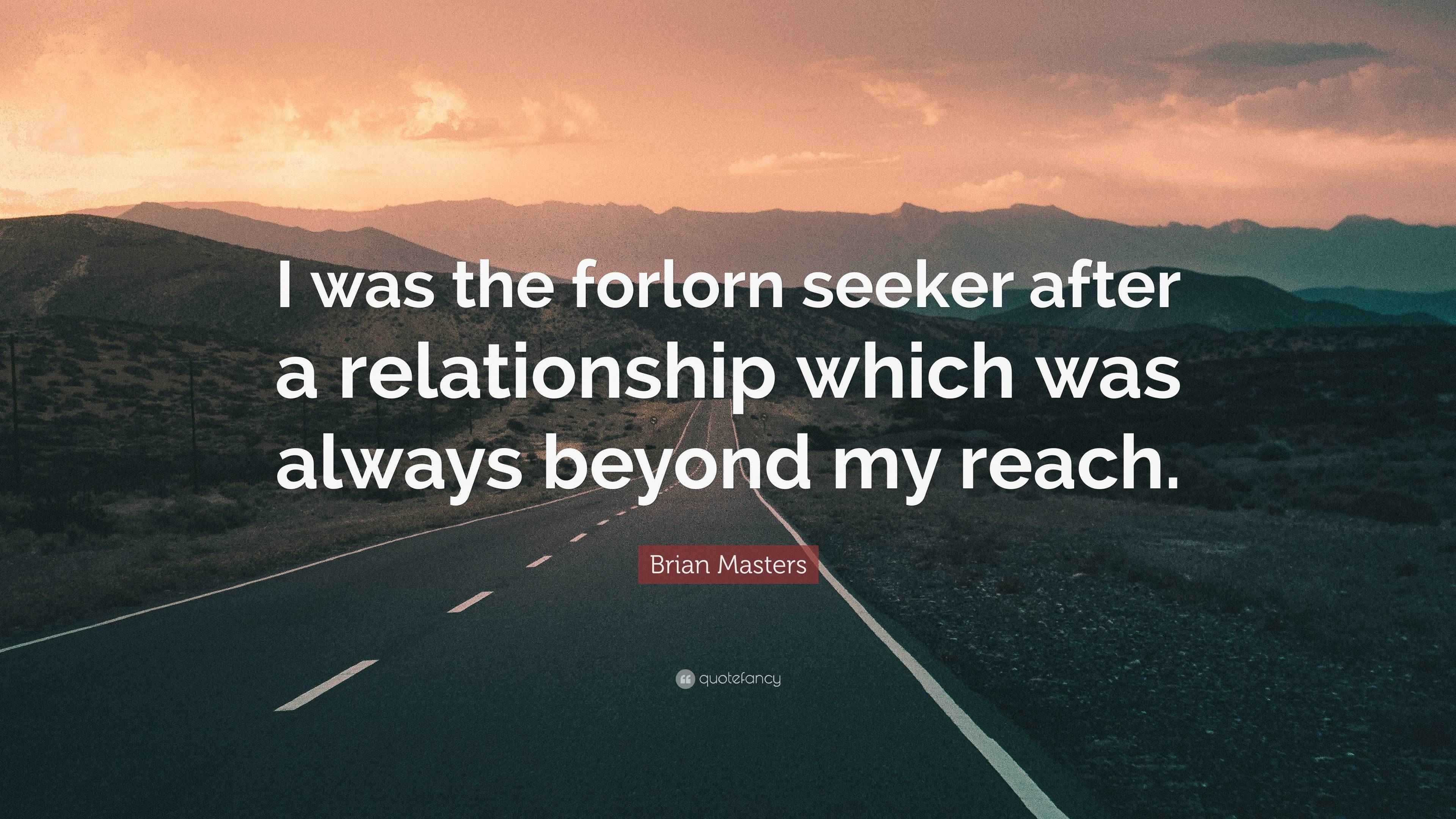 Brian Masters Quote: “I was the forlorn seeker after a relationship ...