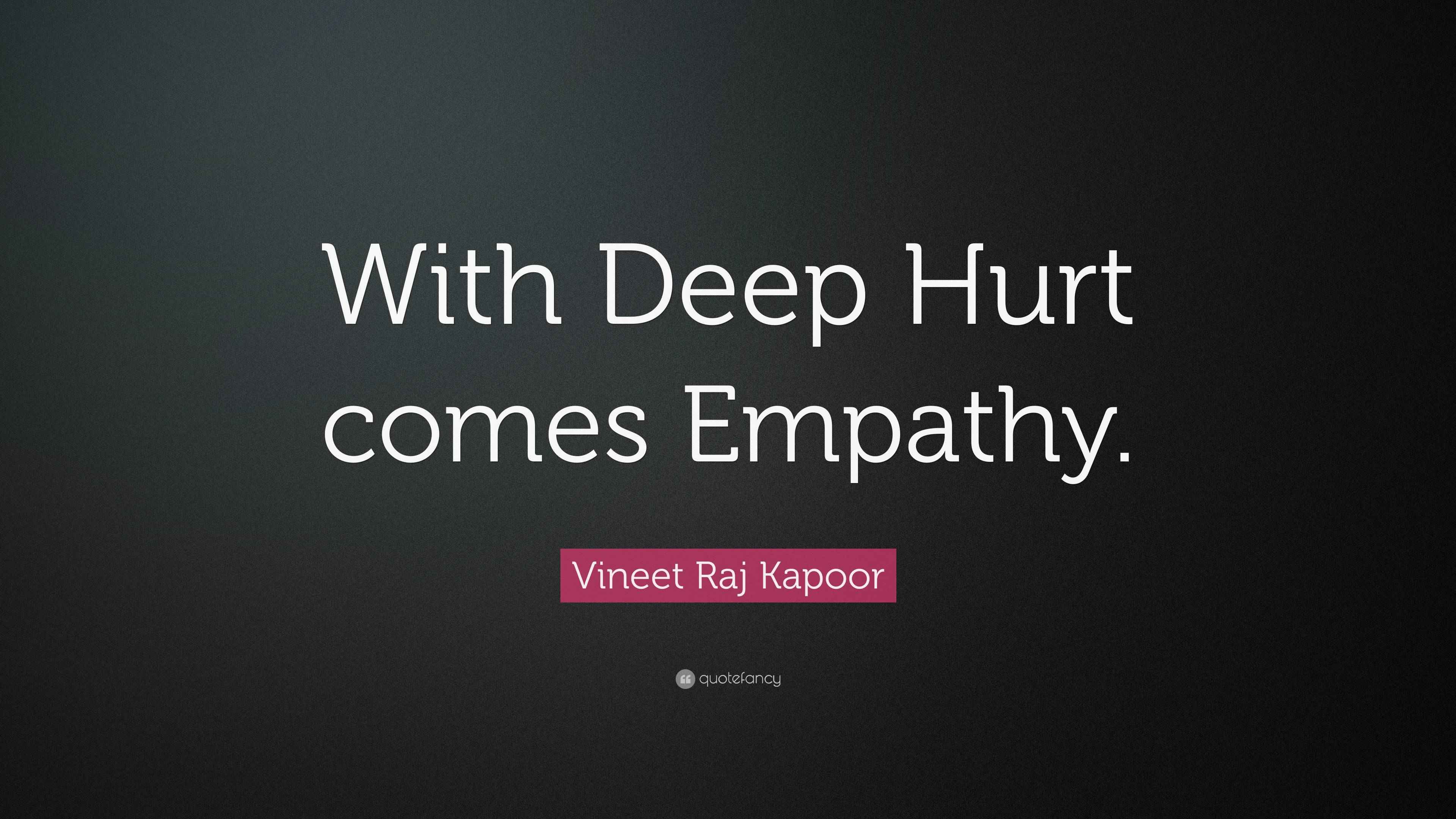 Vineet Raj Kapoor Quote: “With Deep Hurt comes Empathy.”