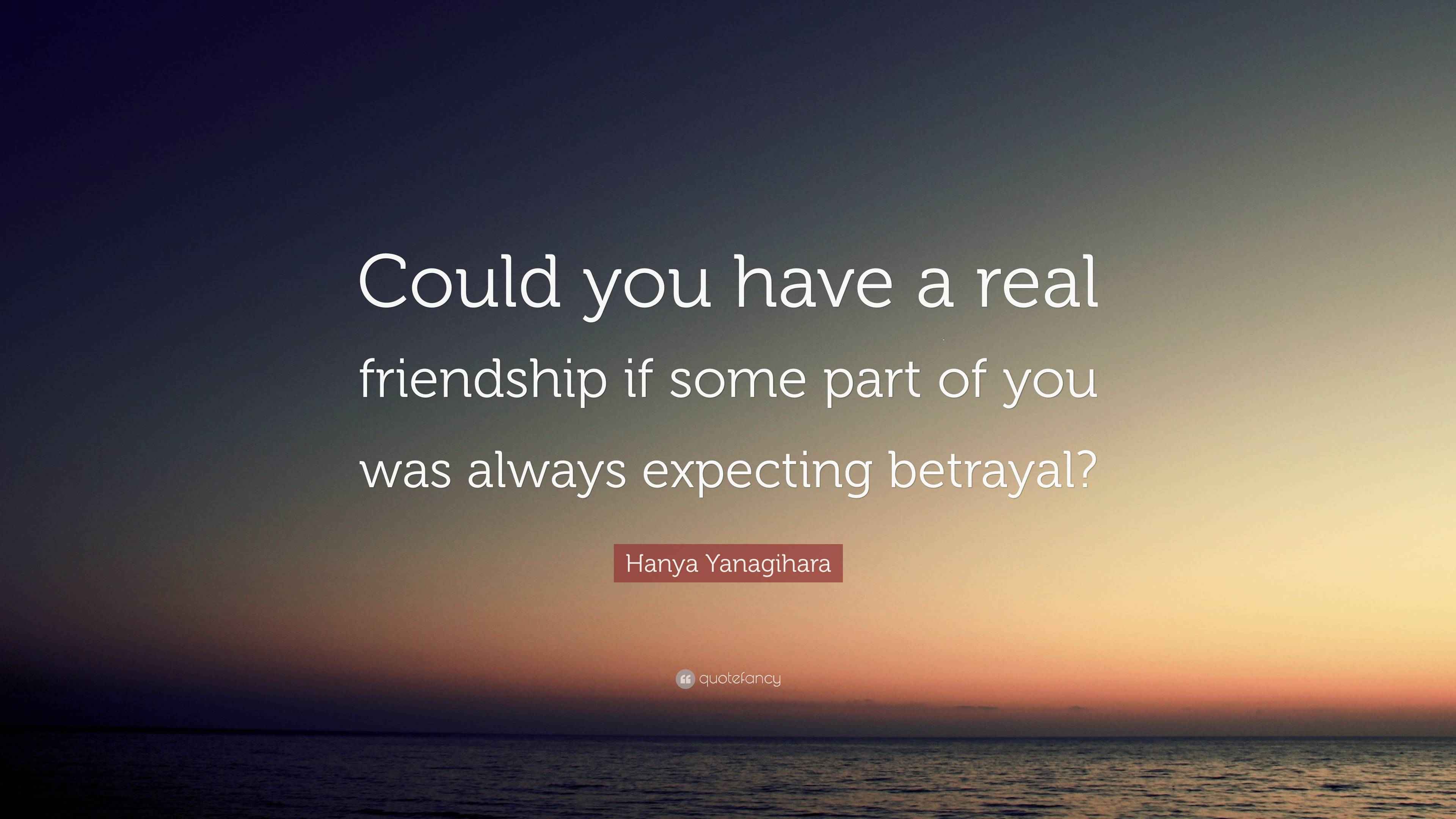 Hanya Yanagihara Quote: “Could you have a real friendship if some part ...