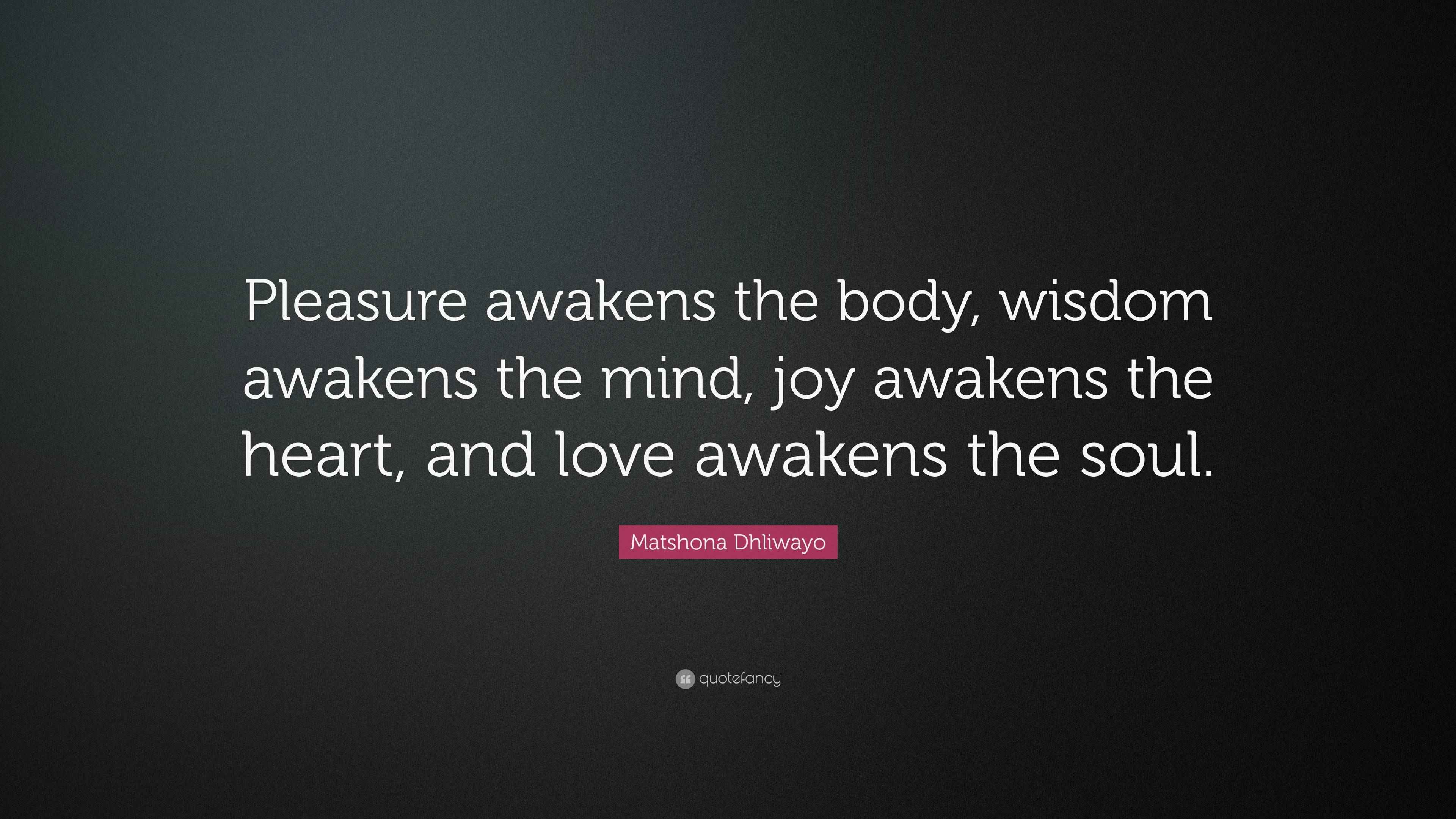 Matshona Dhliwayo Quote: “Pleasure awakens the body, wisdom awakens the ...