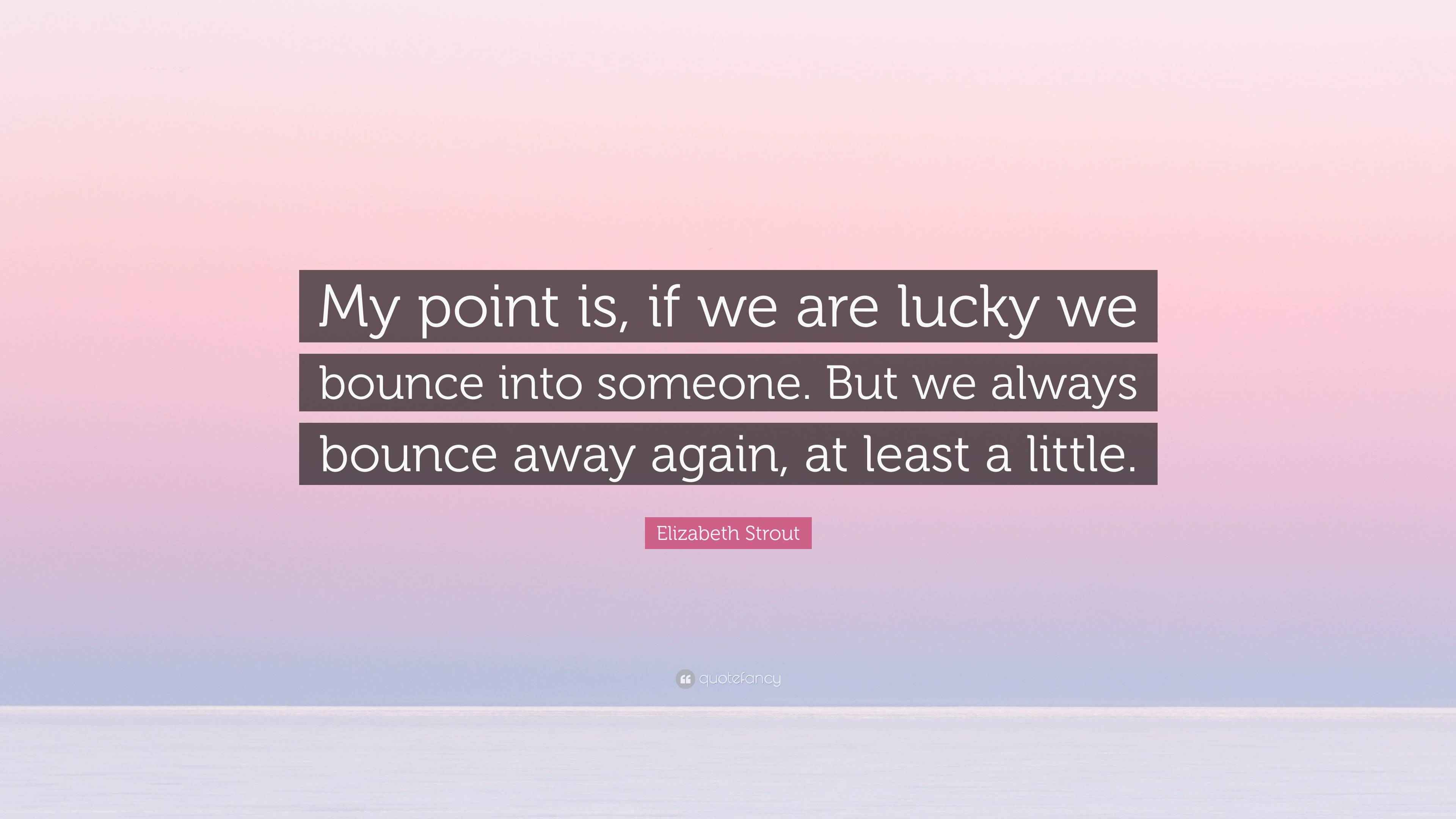 Elizabeth Strout Quote: “My point is, if we are lucky we bounce into ...