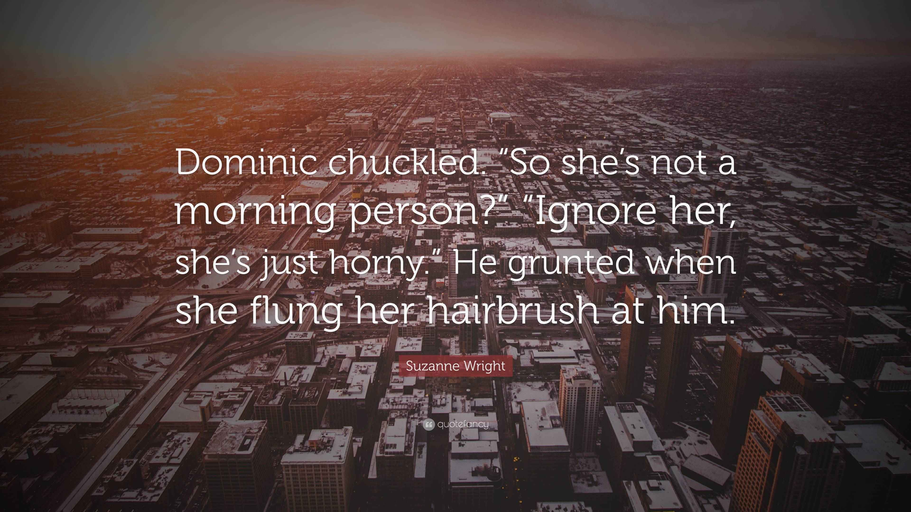 Suzanne Wright Quote: “Dominic chuckled. “So she’s not a morning person ...