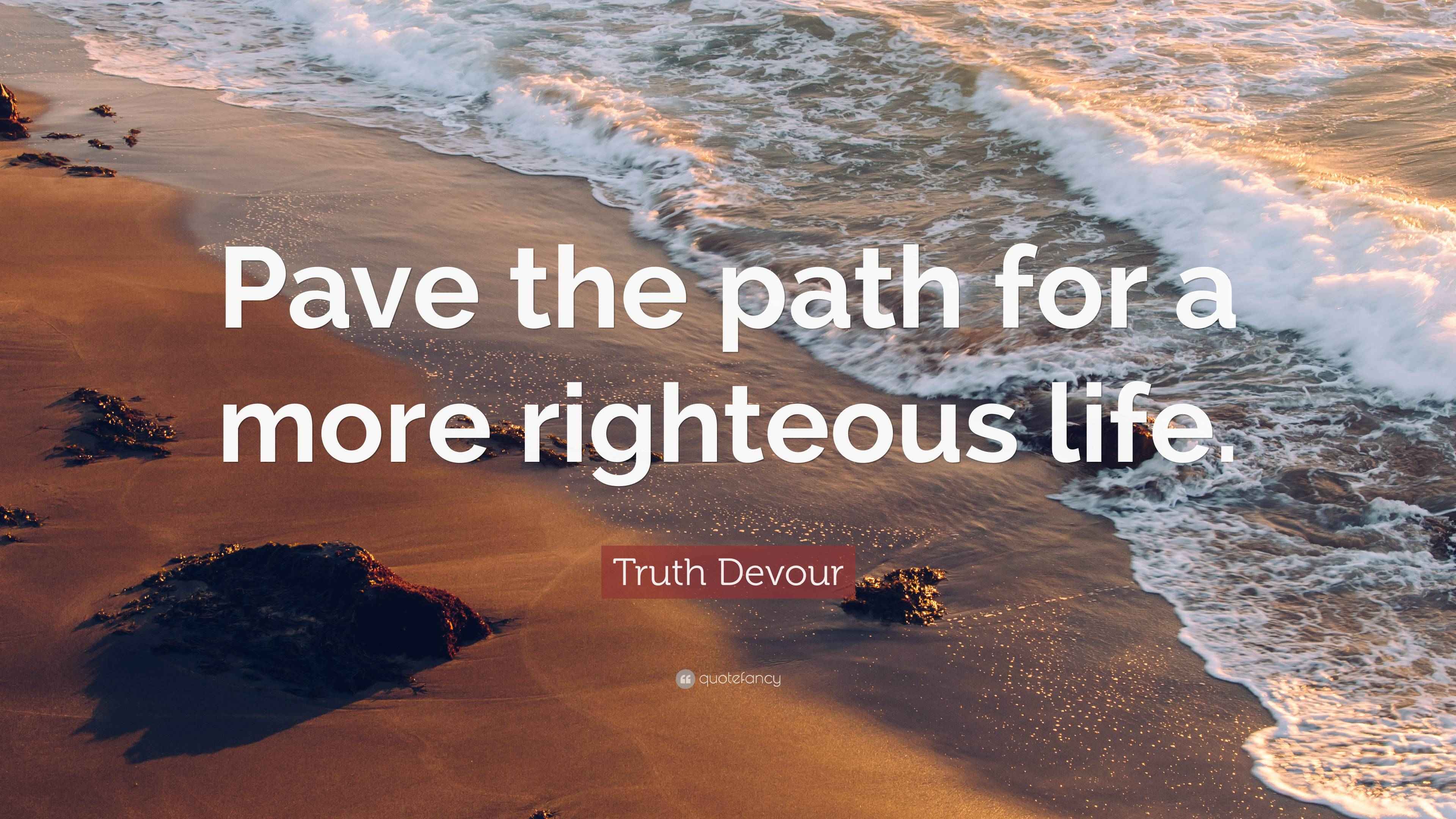 Truth Devour Quote: “Pave the path for a more righteous life.”