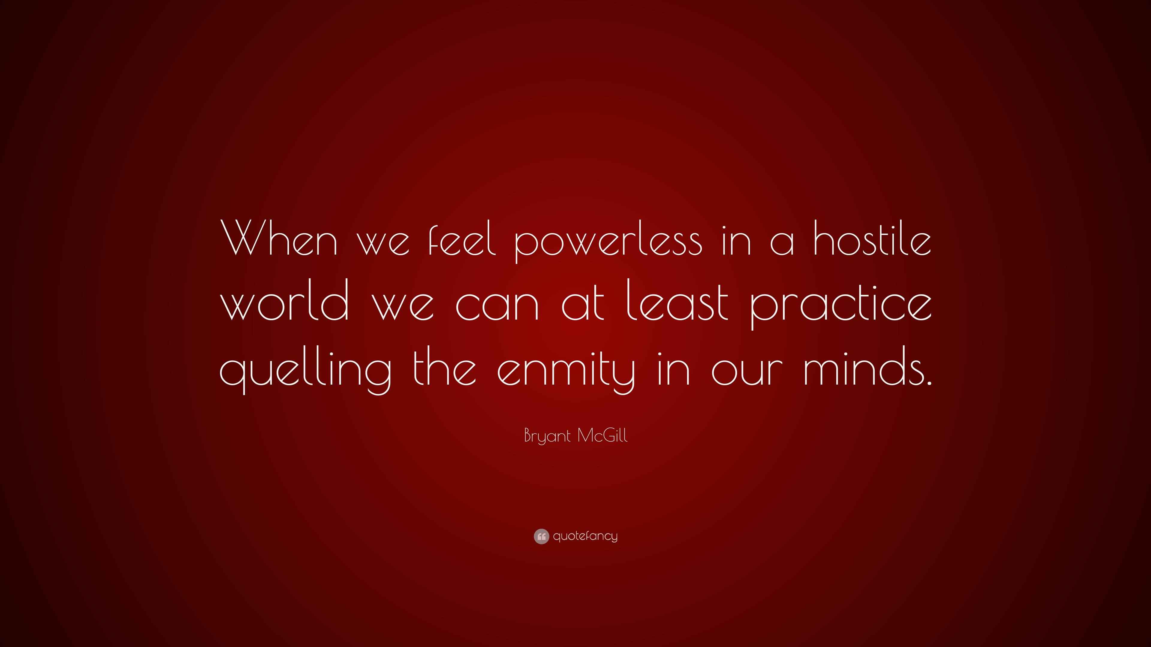Bryant McGill Quote: “When we feel powerless in a hostile world we can ...