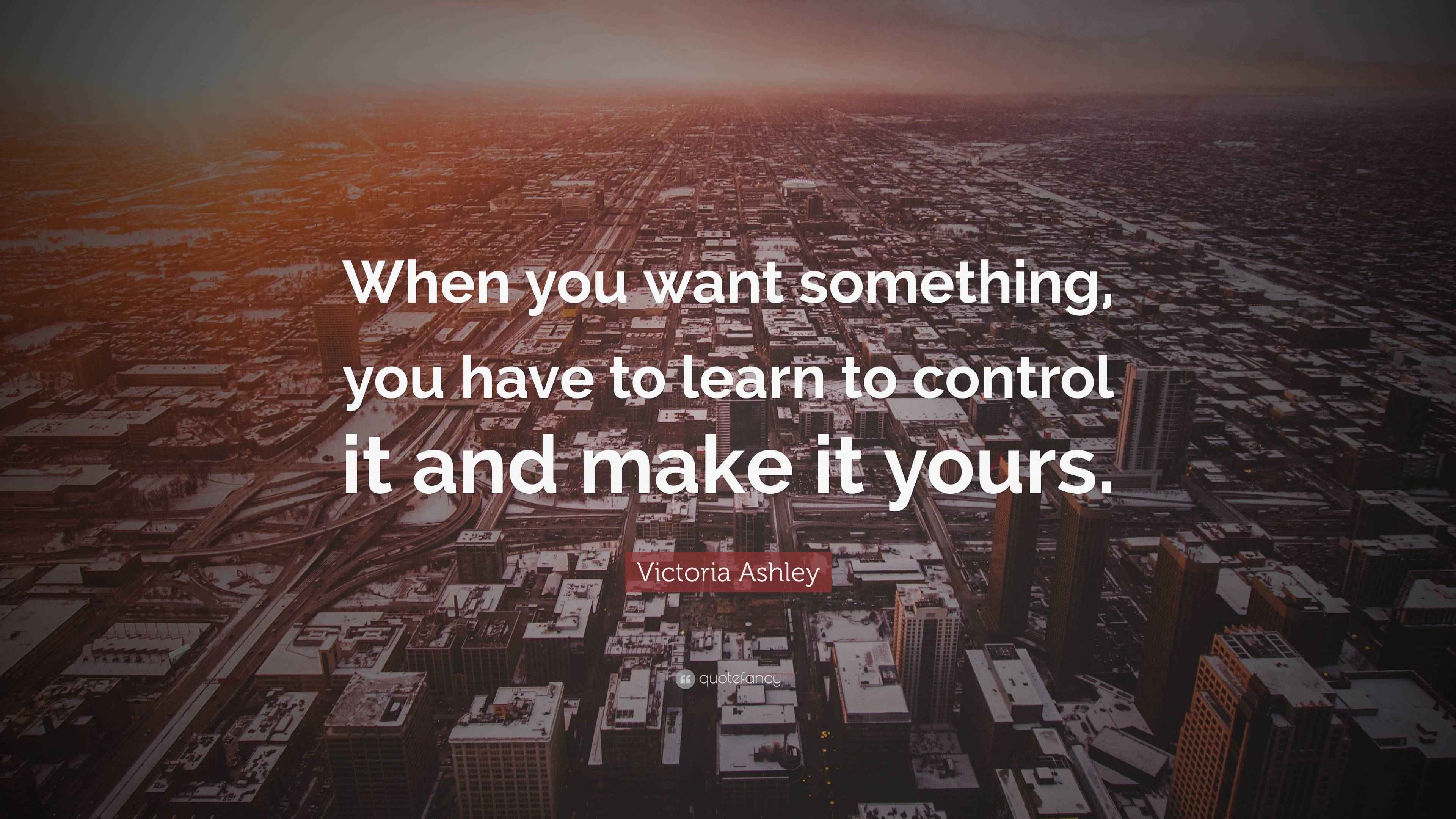 Victoria Ashley Quote: “When you want something, you have to learn to ...