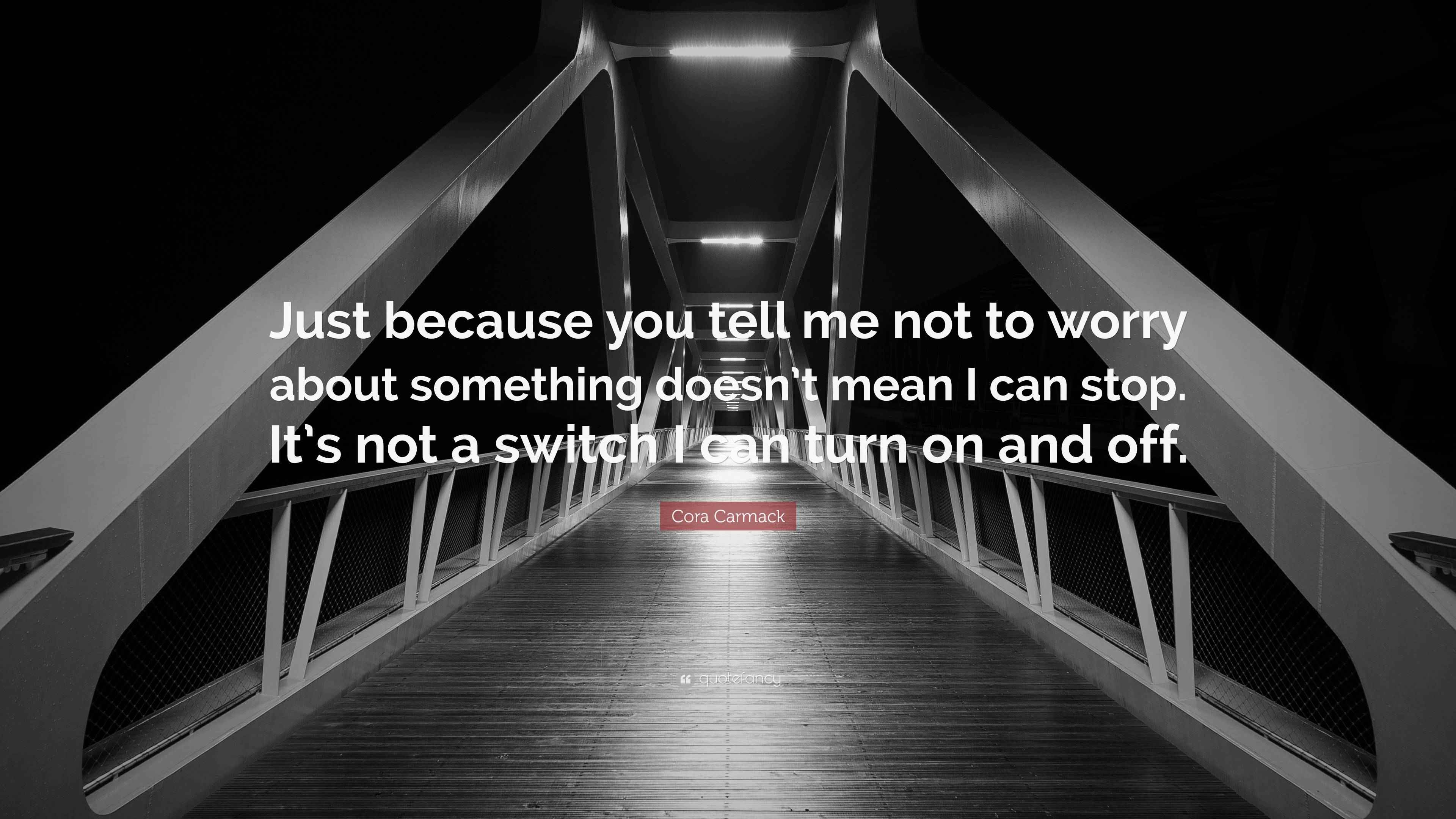Cora Carmack Quote: “Just because you tell me not to worry about something doesn’t mean I can ...