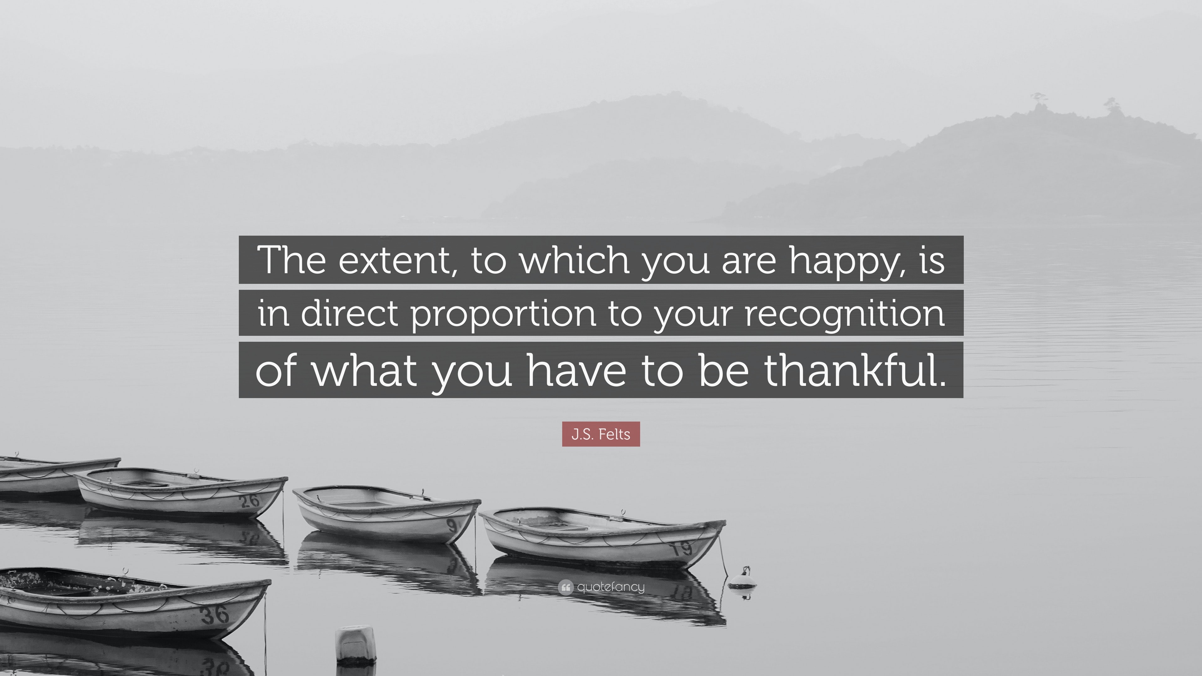 J.S. Felts Quote: “The extent, to which you are happy, is in direct ...