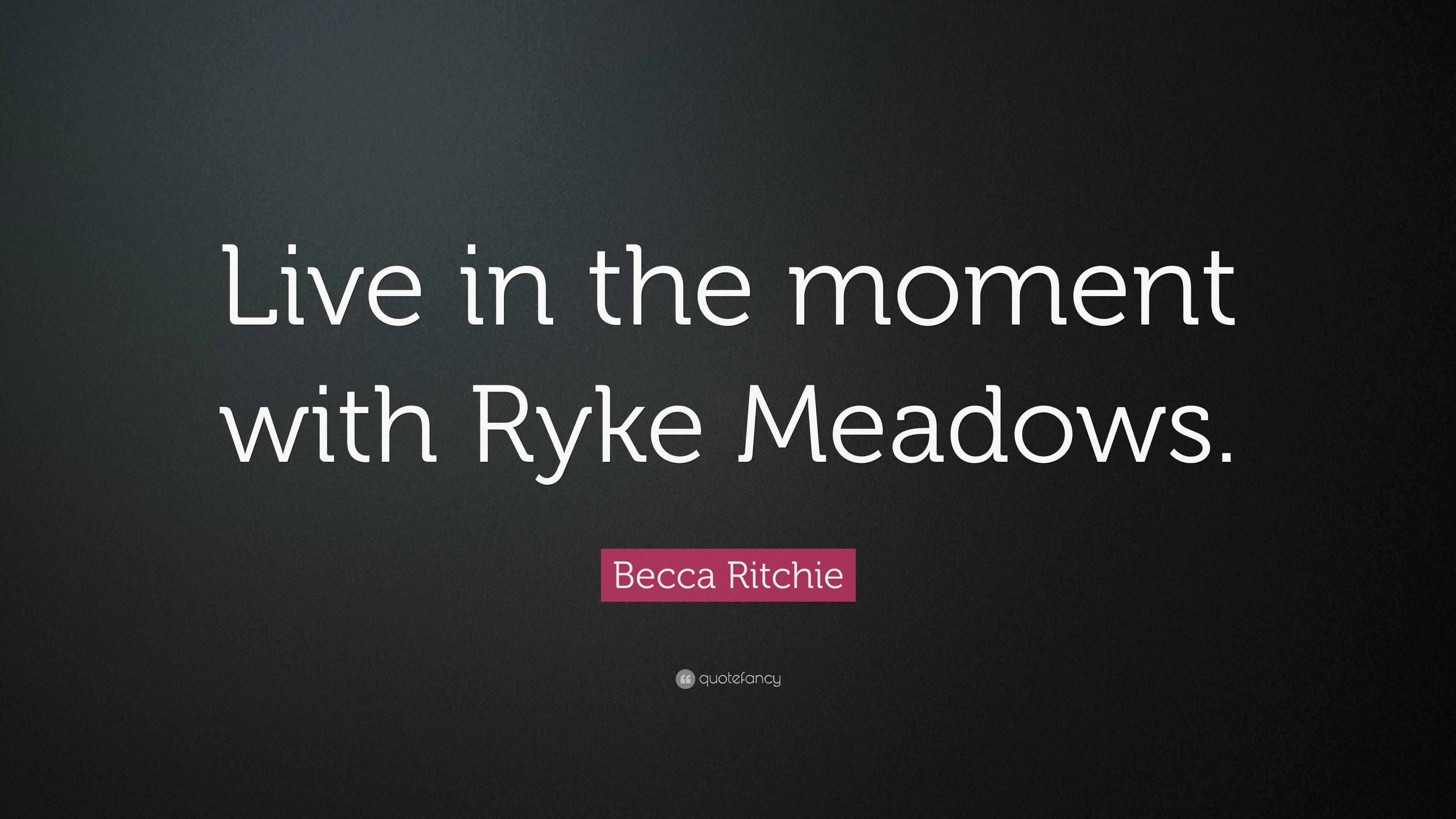 Becca Ritchie Quote: “Live in the moment with Ryke Meadows.”