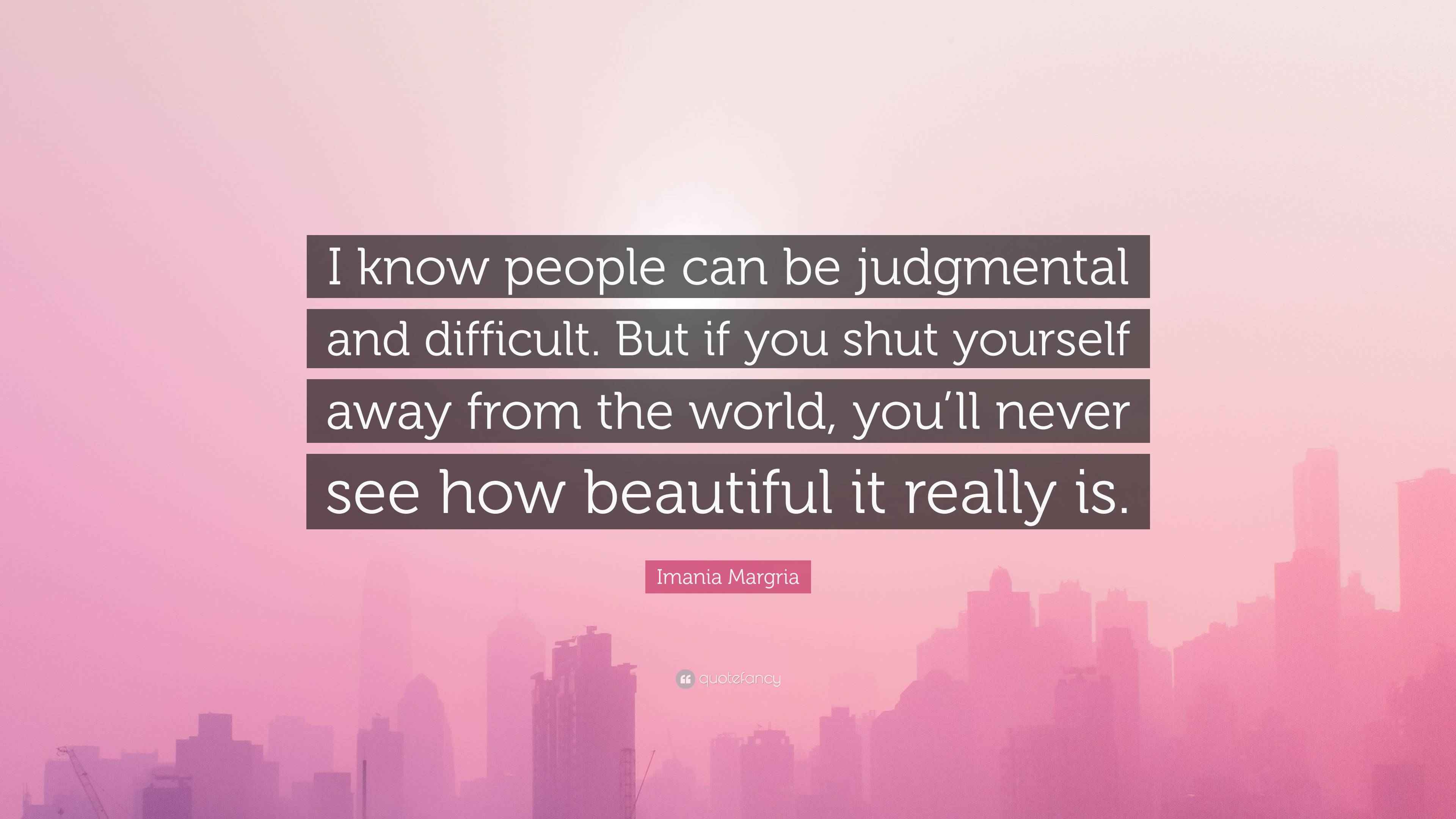 Imania Margria Quote: “I know people can be judgmental and difficult ...