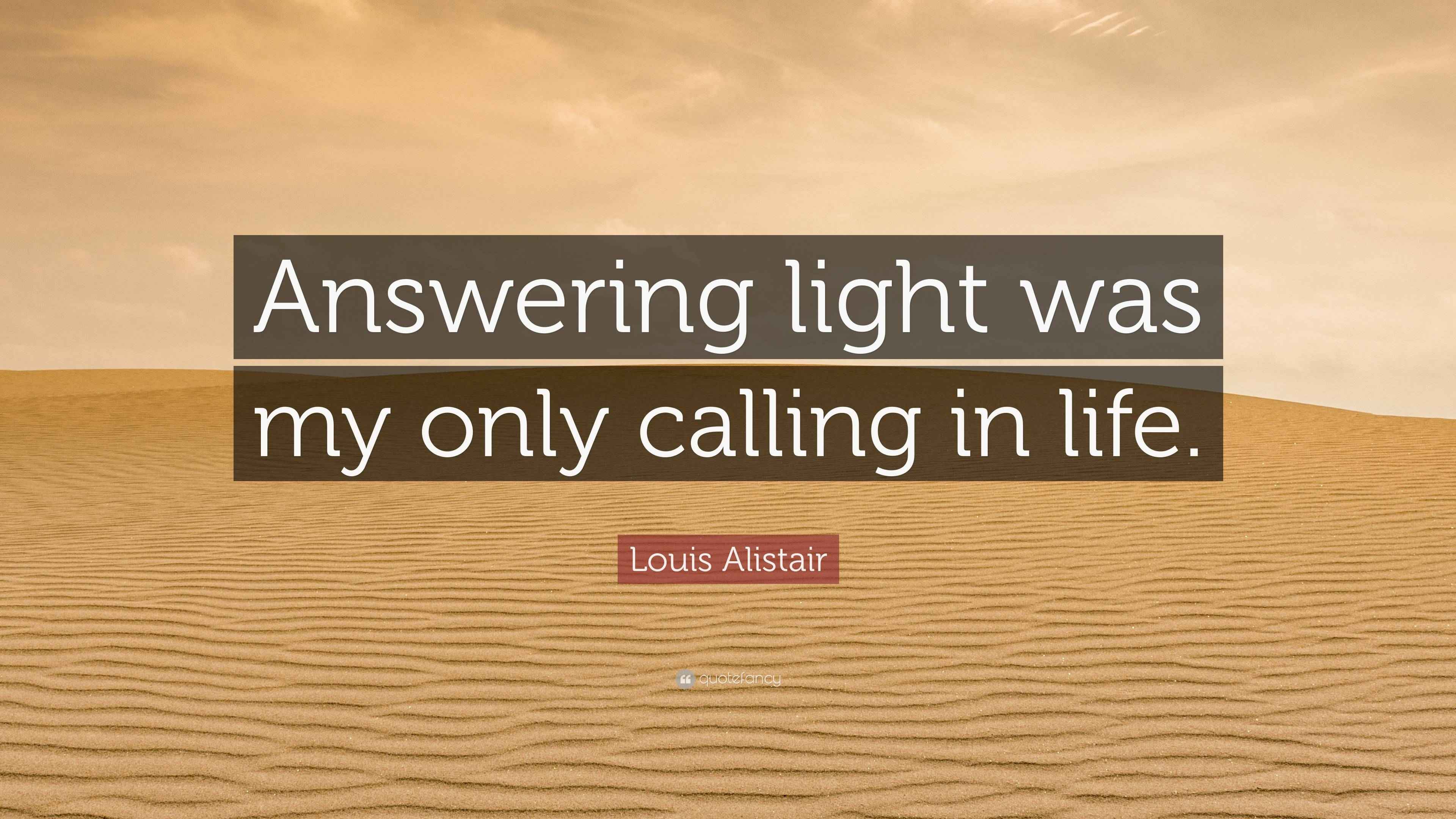 Louis Alistair Quote: “Answering light was my only calling in life.”