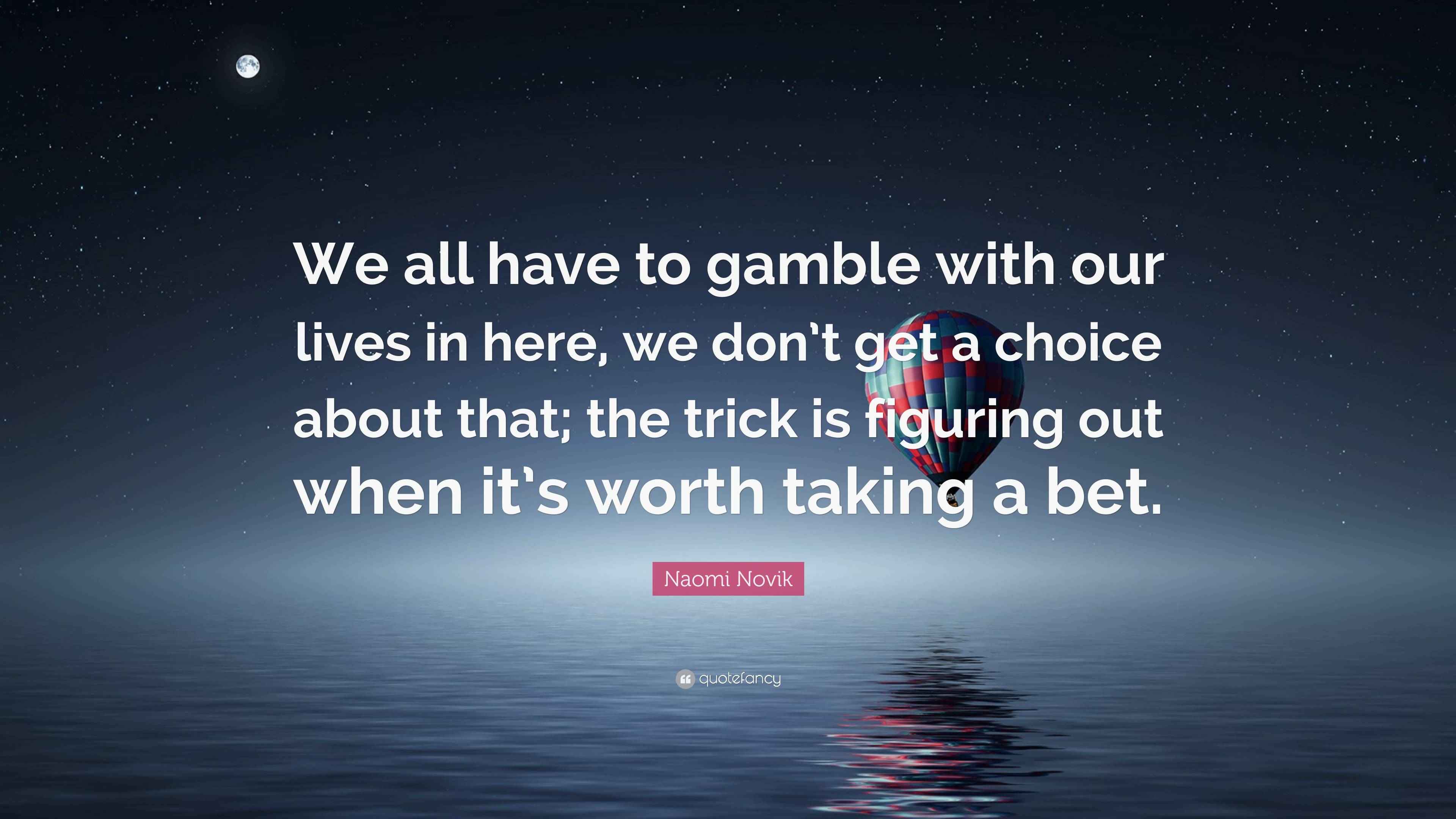 Naomi Novik Quote: “We all have to gamble with our lives in here, we ...