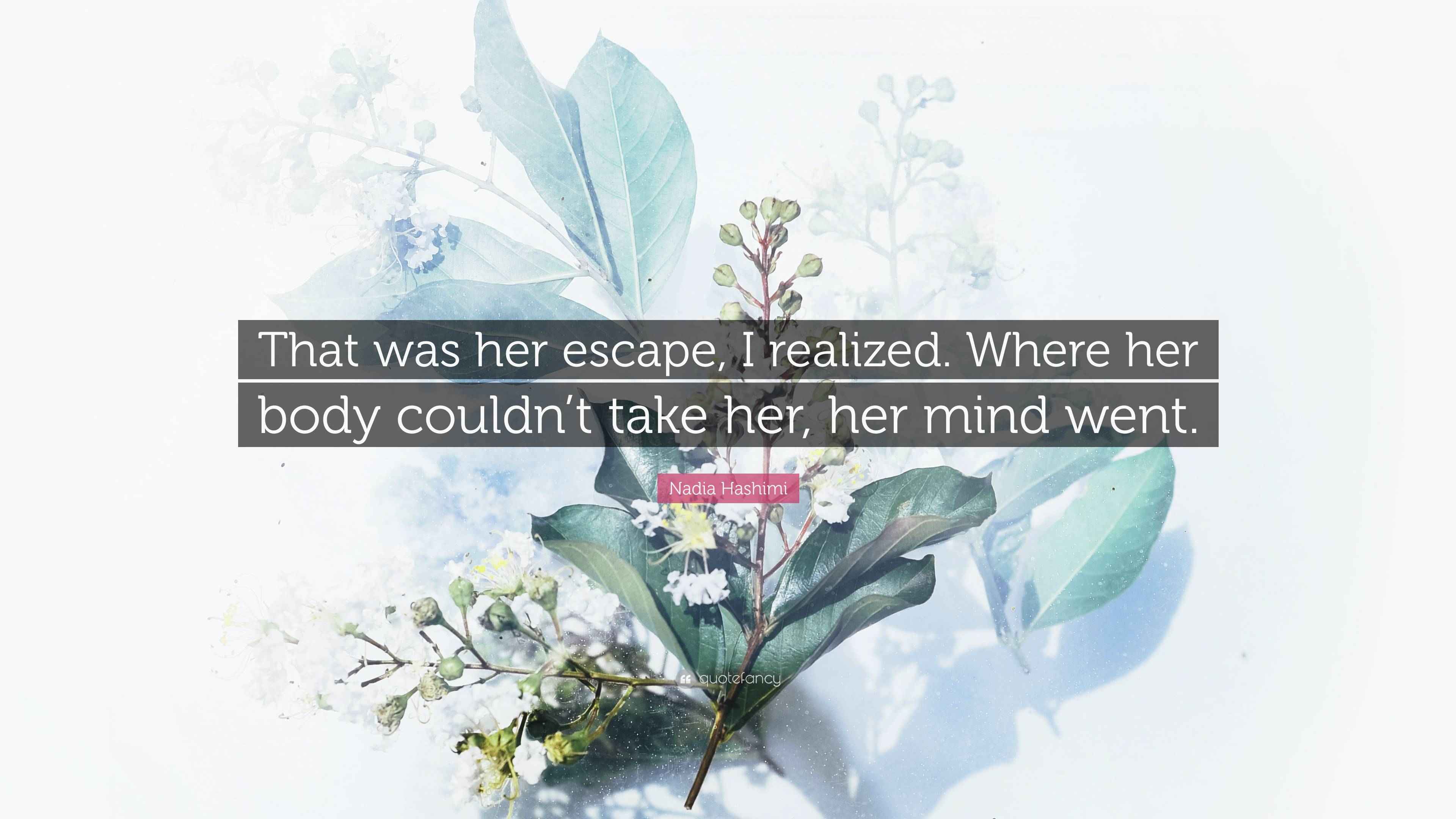 Nadia Hashimi Quote: “That was her escape, I realized. Where her body ...