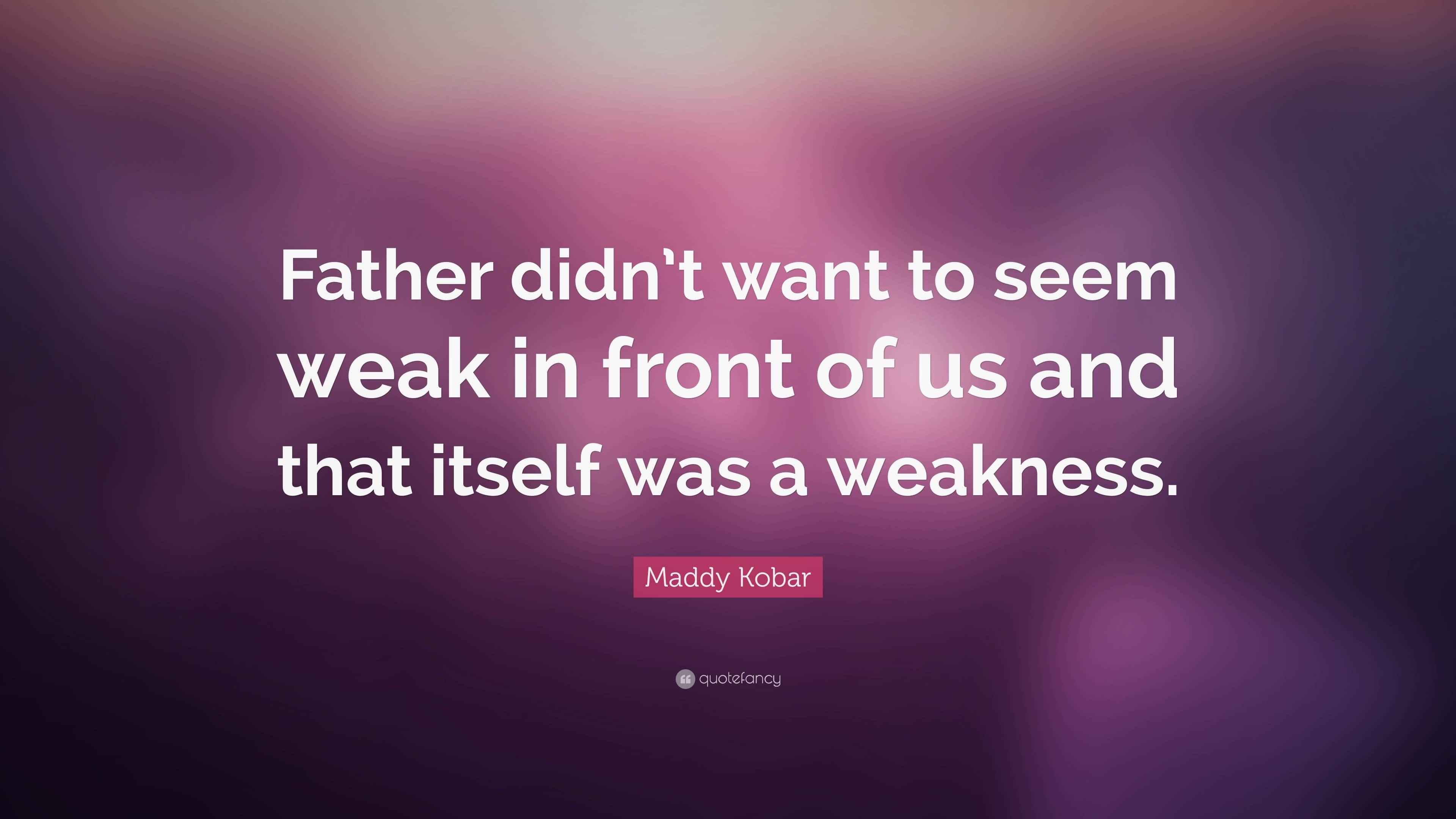 Maddy Kobar Quote: “Father didn’t want to seem weak in front of us and ...