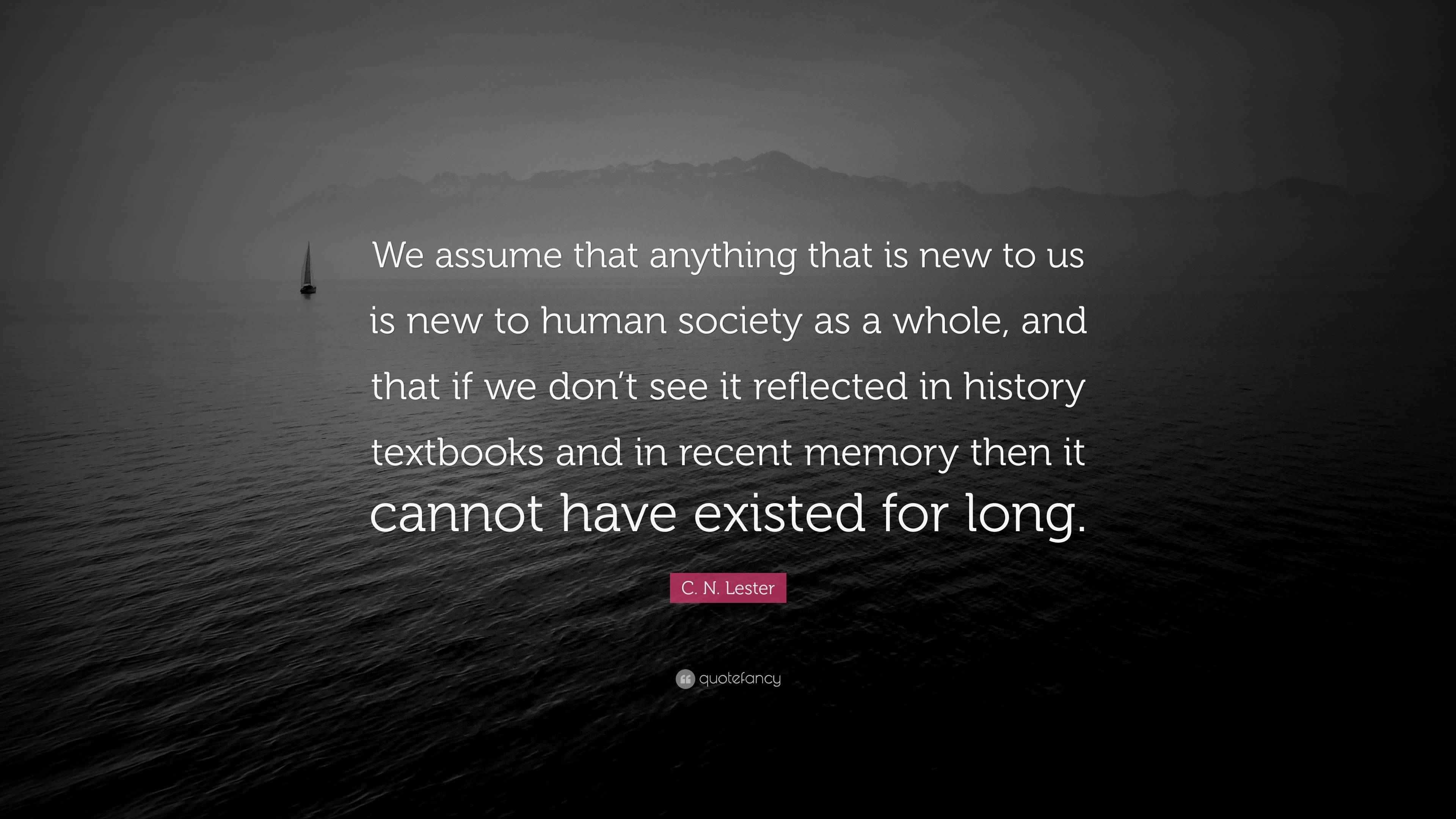 C. N. Lester Quote: “We assume that anything that is new to us is new ...