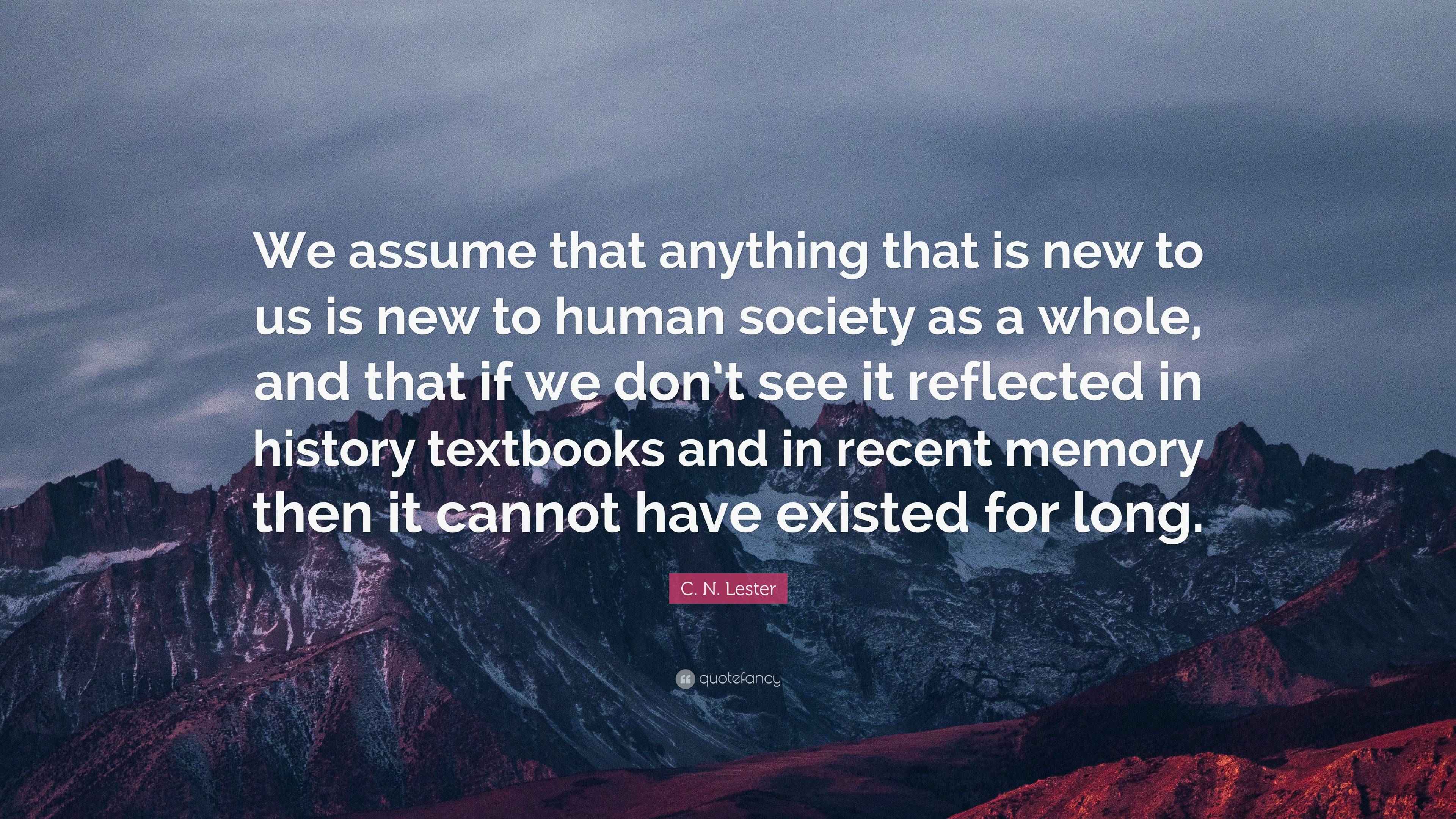 C. N. Lester Quote: “We assume that anything that is new to us is new ...