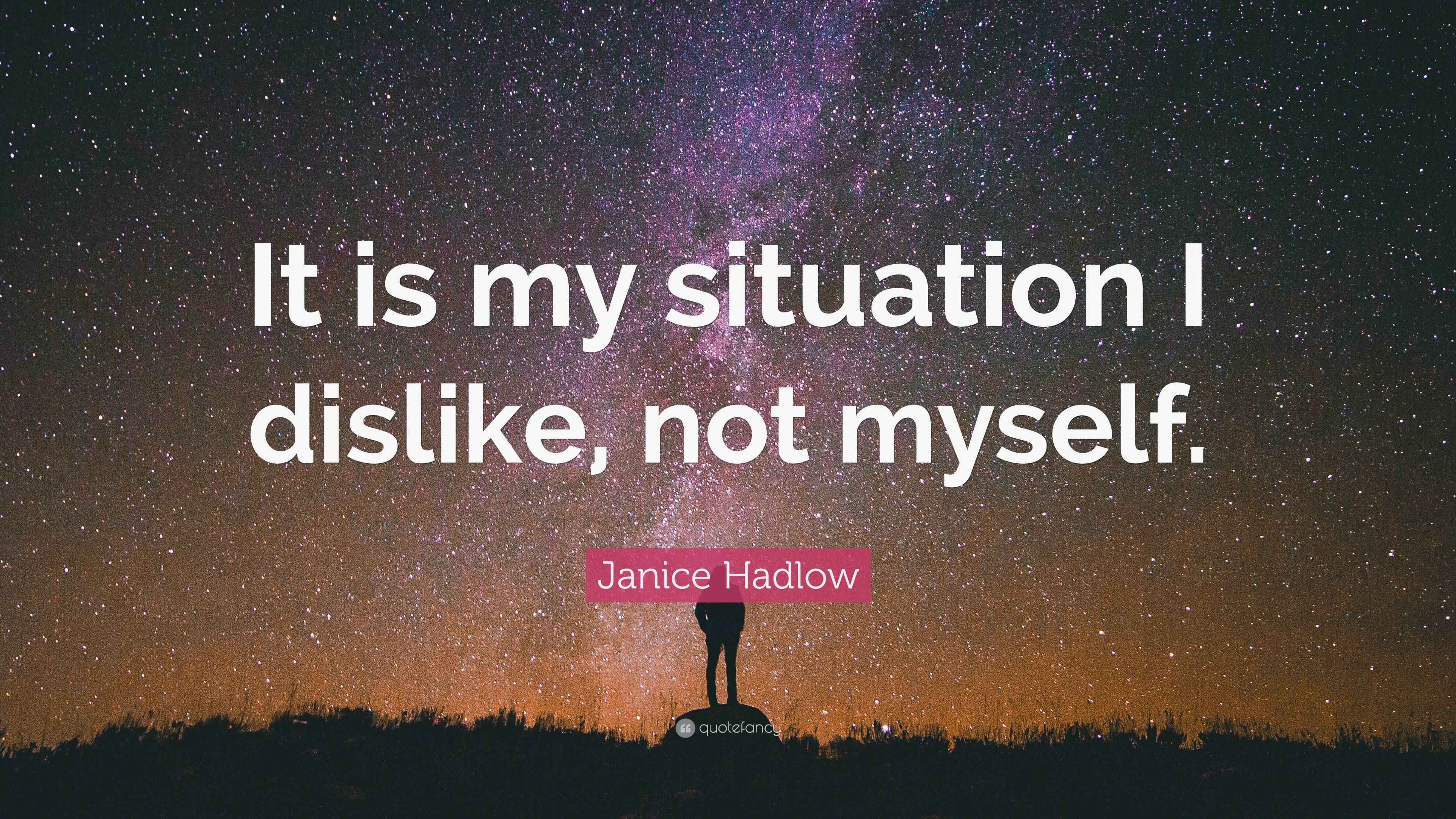 Janice Hadlow Quote: “It is my situation I dislike, not myself.”