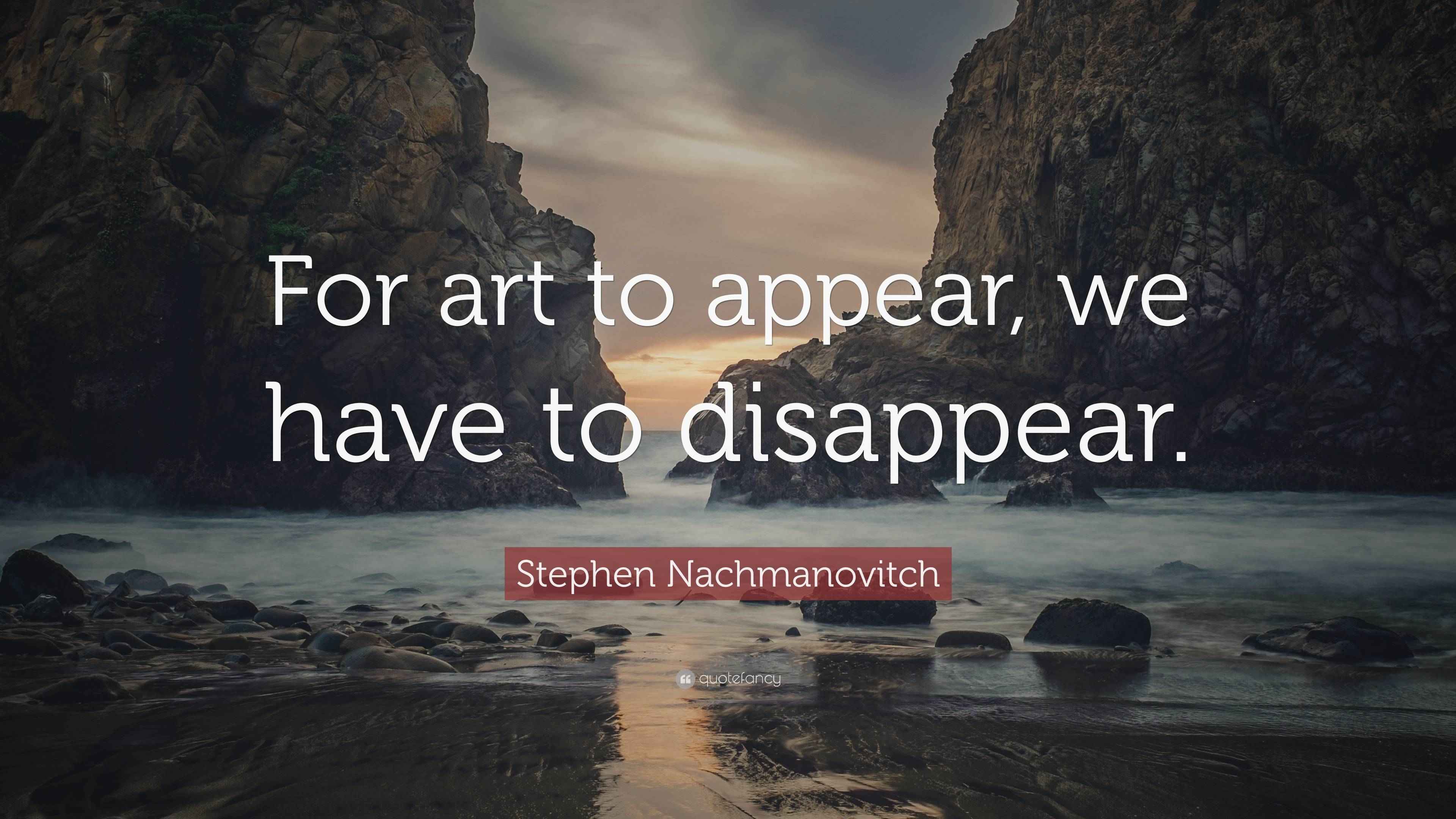 Stephen Nachmanovitch Quote: “For art to appear, we have to disappear.”
