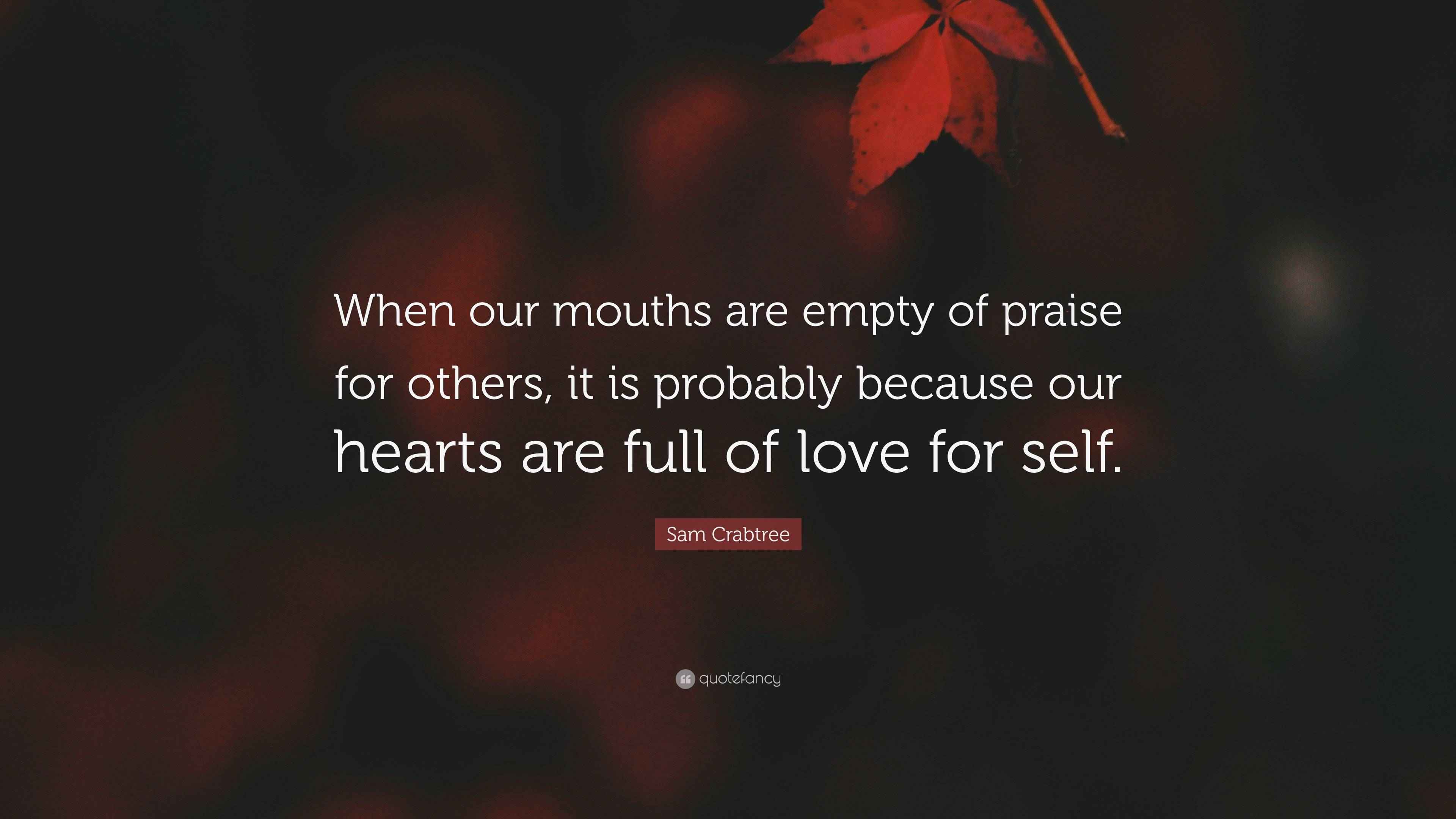 Sam Crabtree Quote: “When our mouths are empty of praise for others, it ...