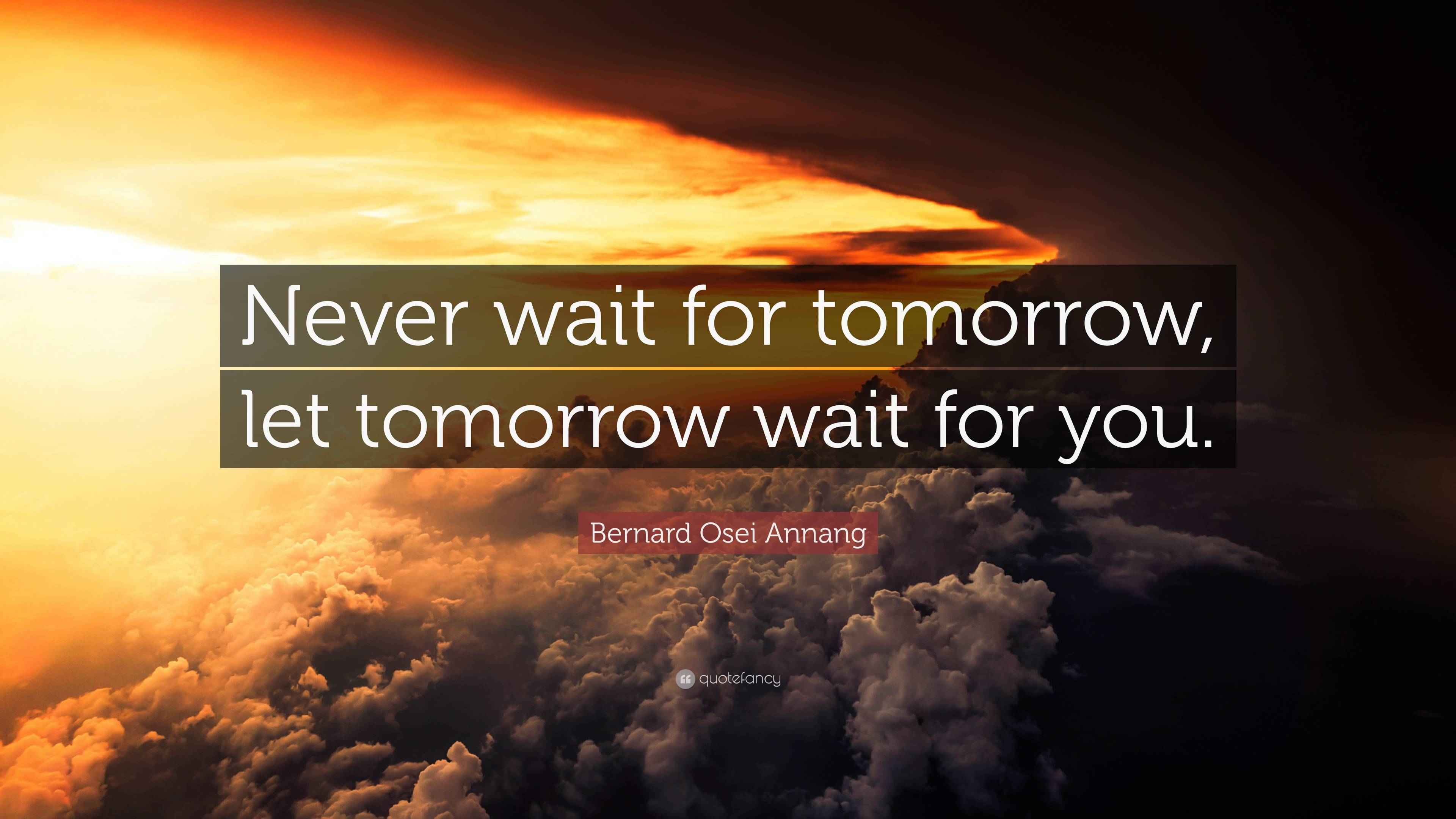 Bernard Osei Annang Quote: “Never wait for tomorrow, let tomorrow wait ...