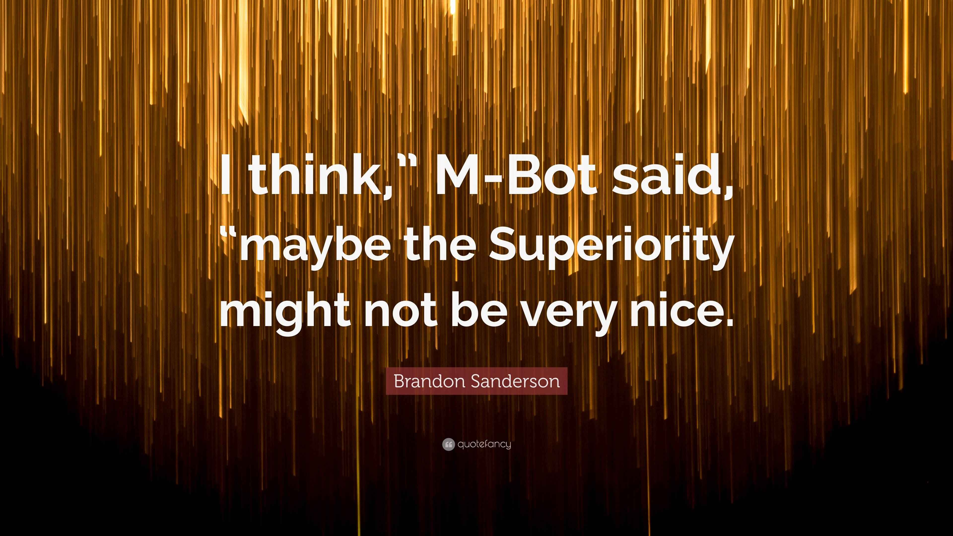 Brandon Sanderson Quote: “I think,” M-Bot said, “maybe the Superiority ...