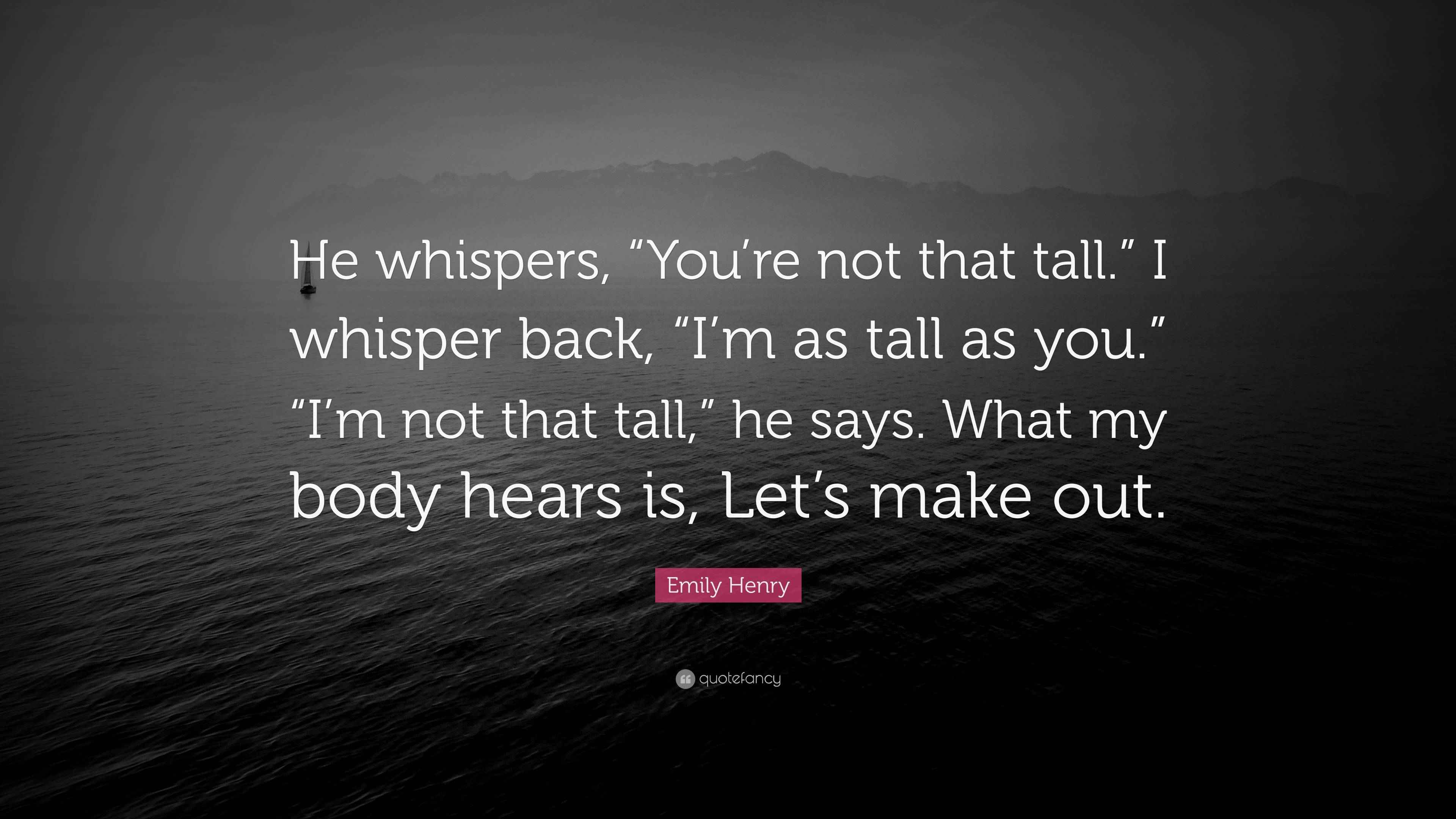 Emily Henry Quote: “He whispers, “You’re not that tall.” I whisper back ...