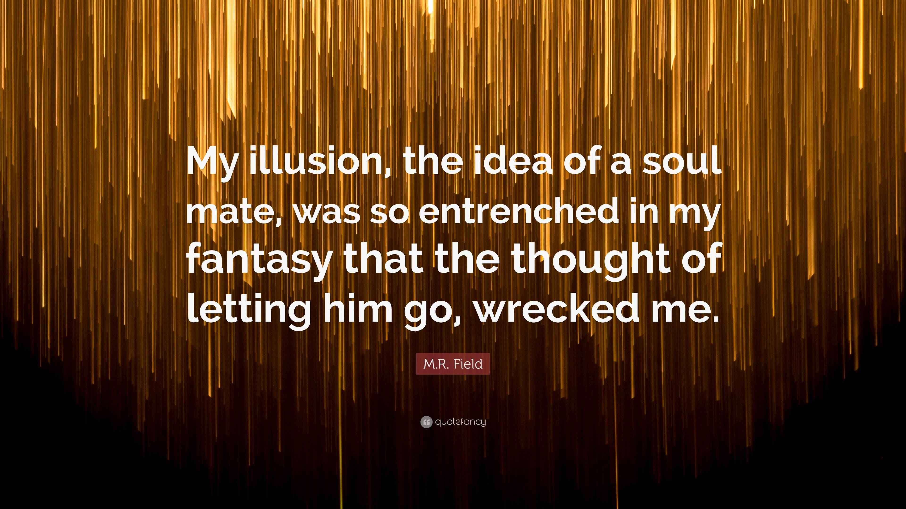 M.R. Field Quote: “My illusion, the idea of a soul mate, was so ...